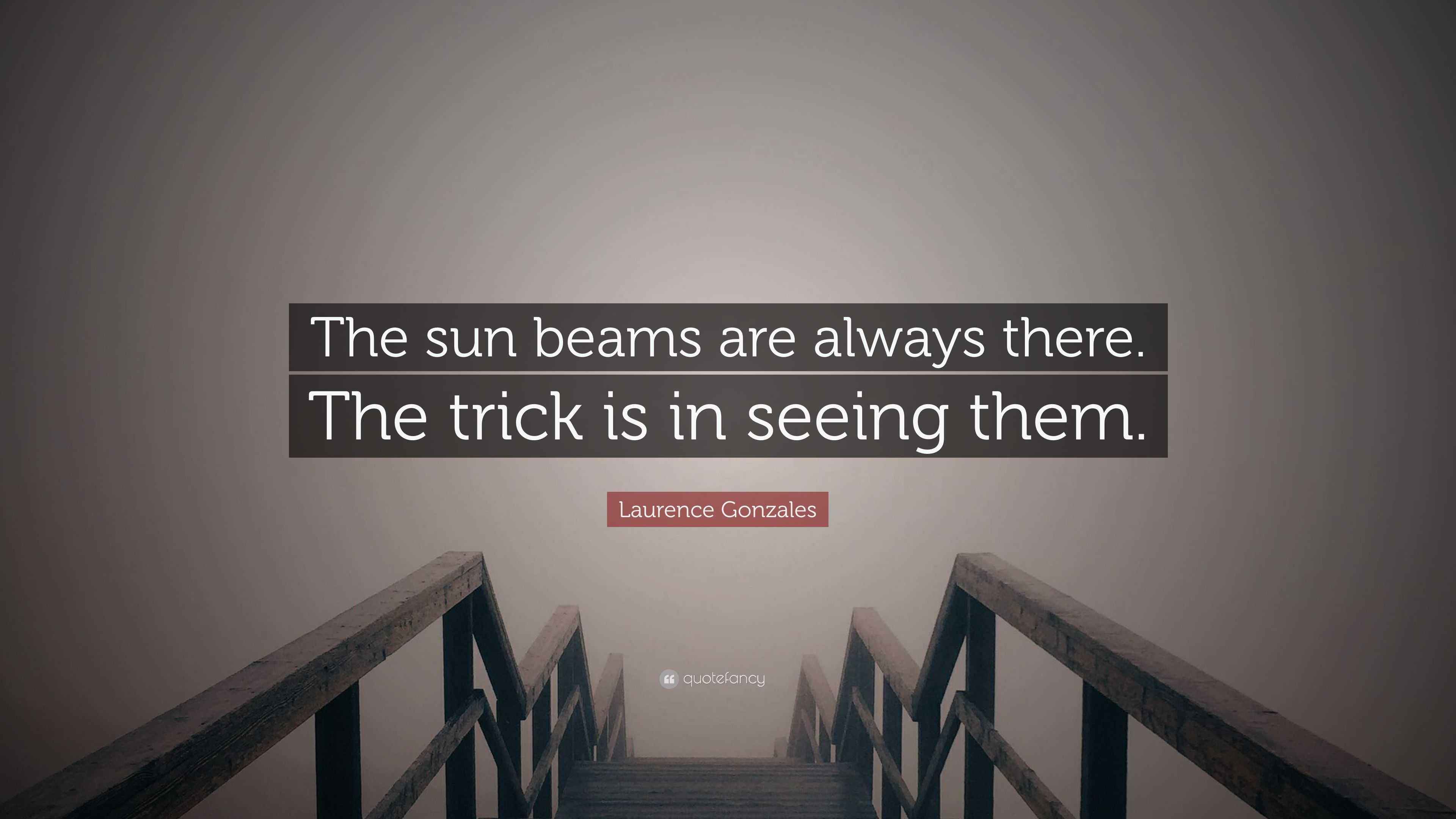 Laurence Gonzales Quote: “The sun beams are always there. The trick is ...