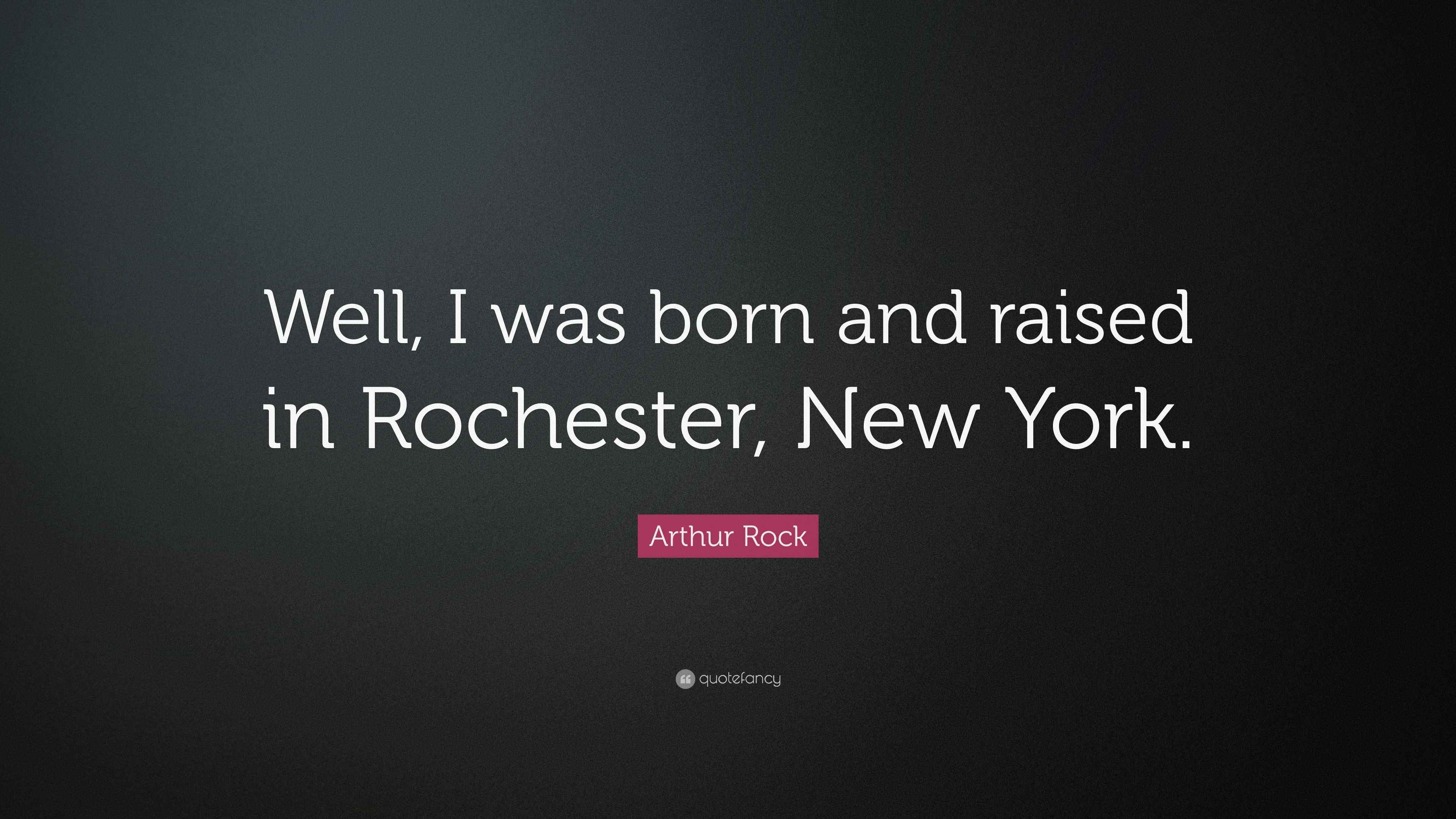 Arthur Rock Quote: “Well, I was born and raised in Rochester, New York.”