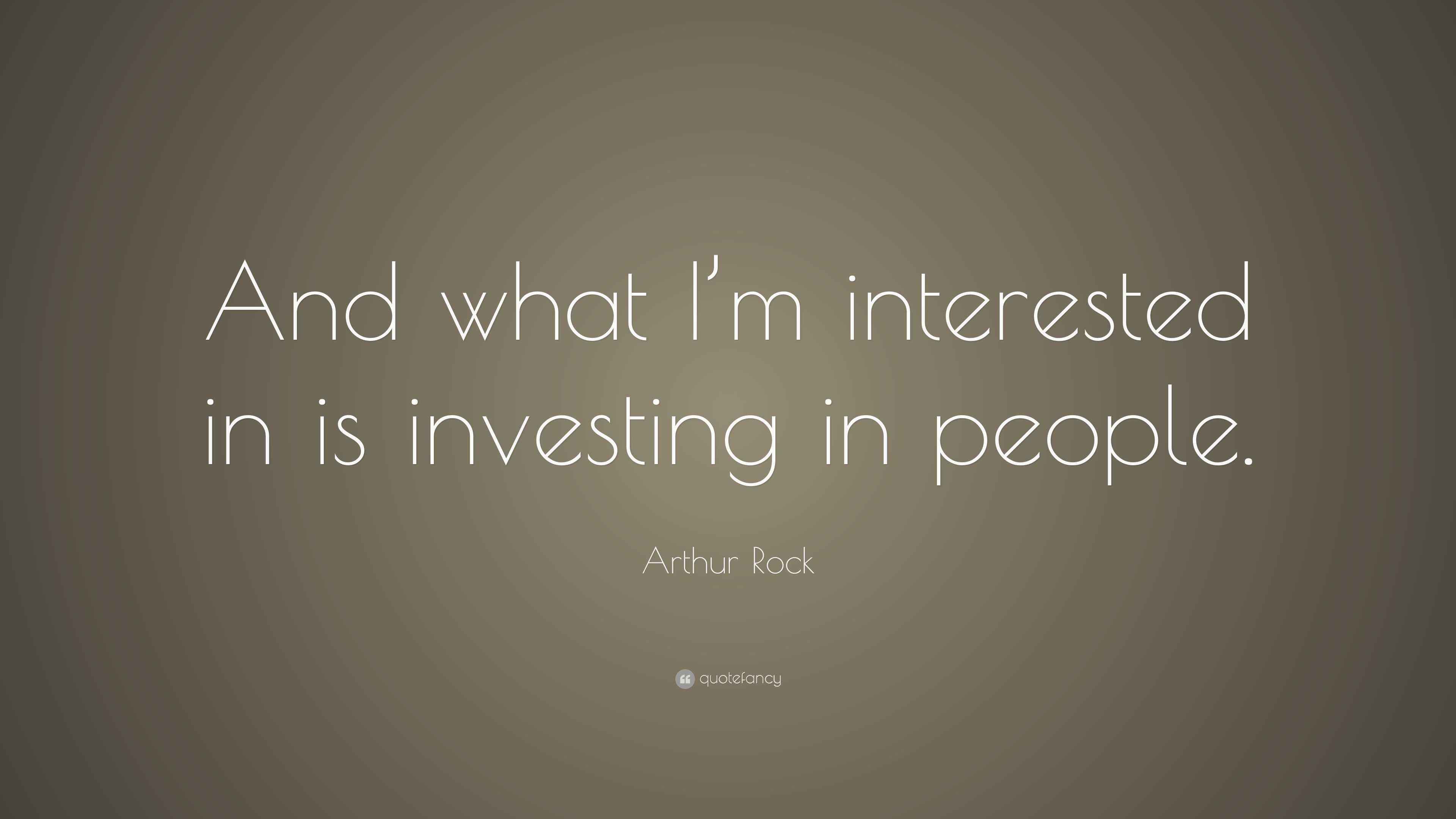 Arthur Rock Quote: “And what I’m interested in is investing in people.”