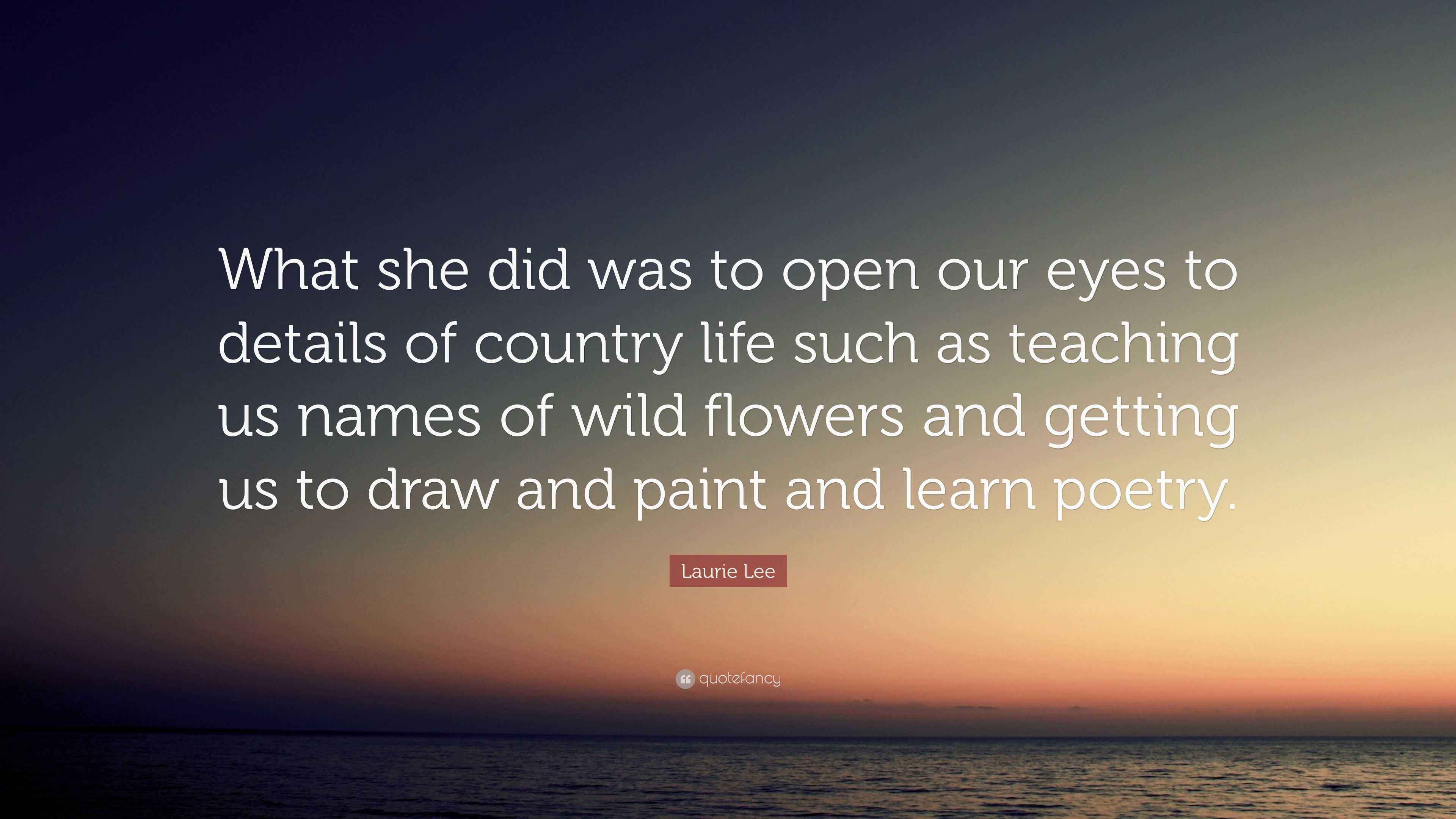 Laurie Lee Quote: “What she did was to open our eyes to details of ...