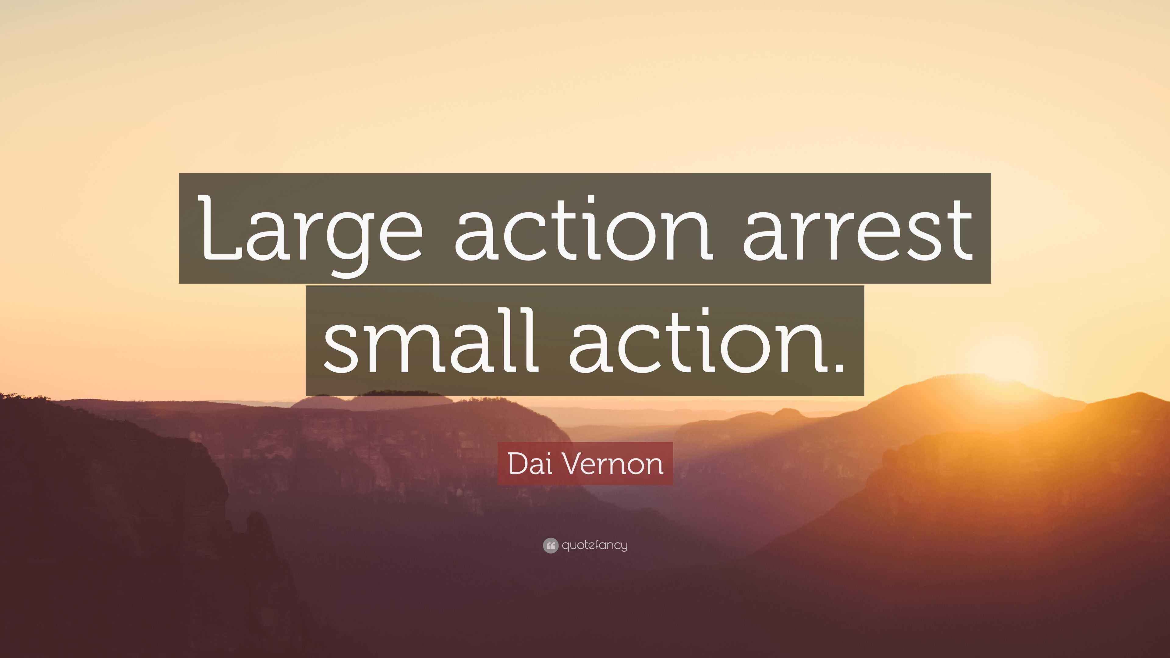 Dai Vernon Quote: “Large action arrest small action.”