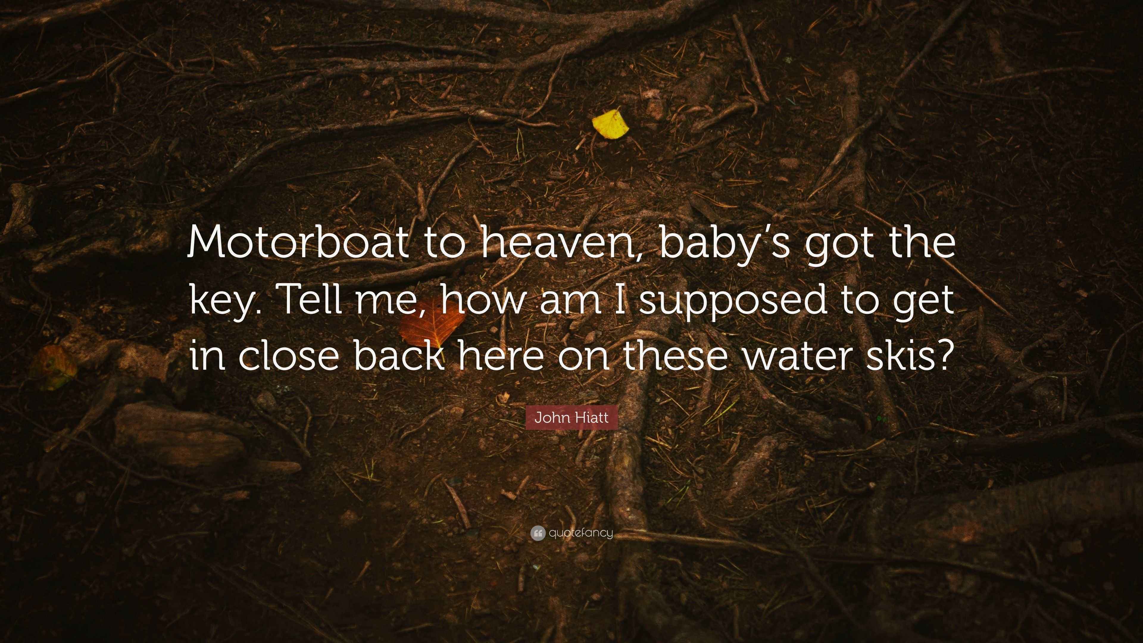 John Hiatt Quote: “Motorboat to heaven, baby’s got the key. Tell me ...