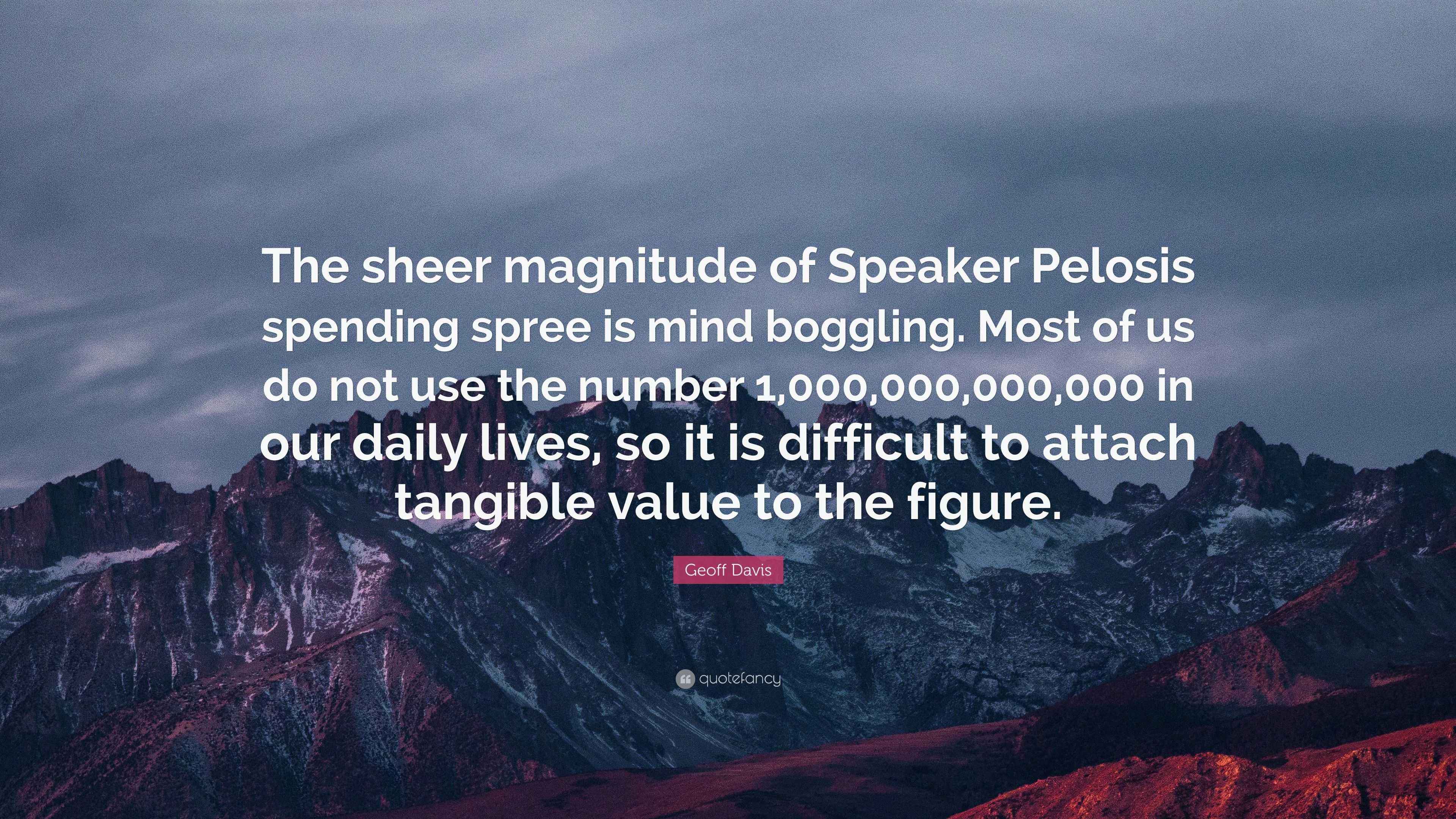 Geoff Davis Quote: “The sheer magnitude of Speaker Pelosis spending ...