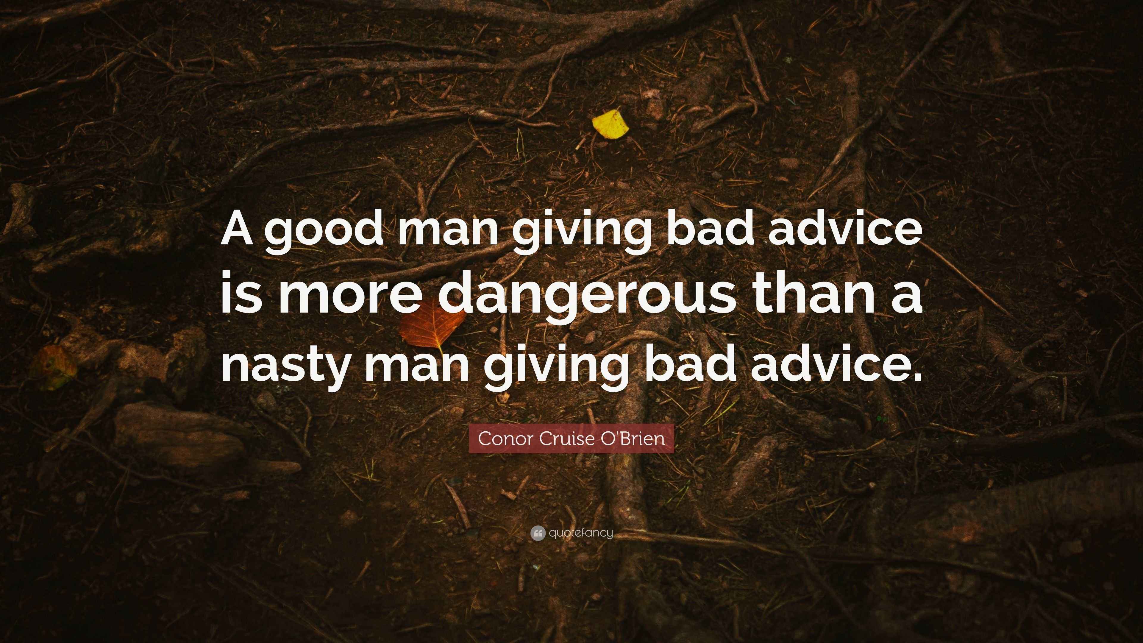 Conor Cruise O'Brien Quote: “A good man giving bad advice is more ...