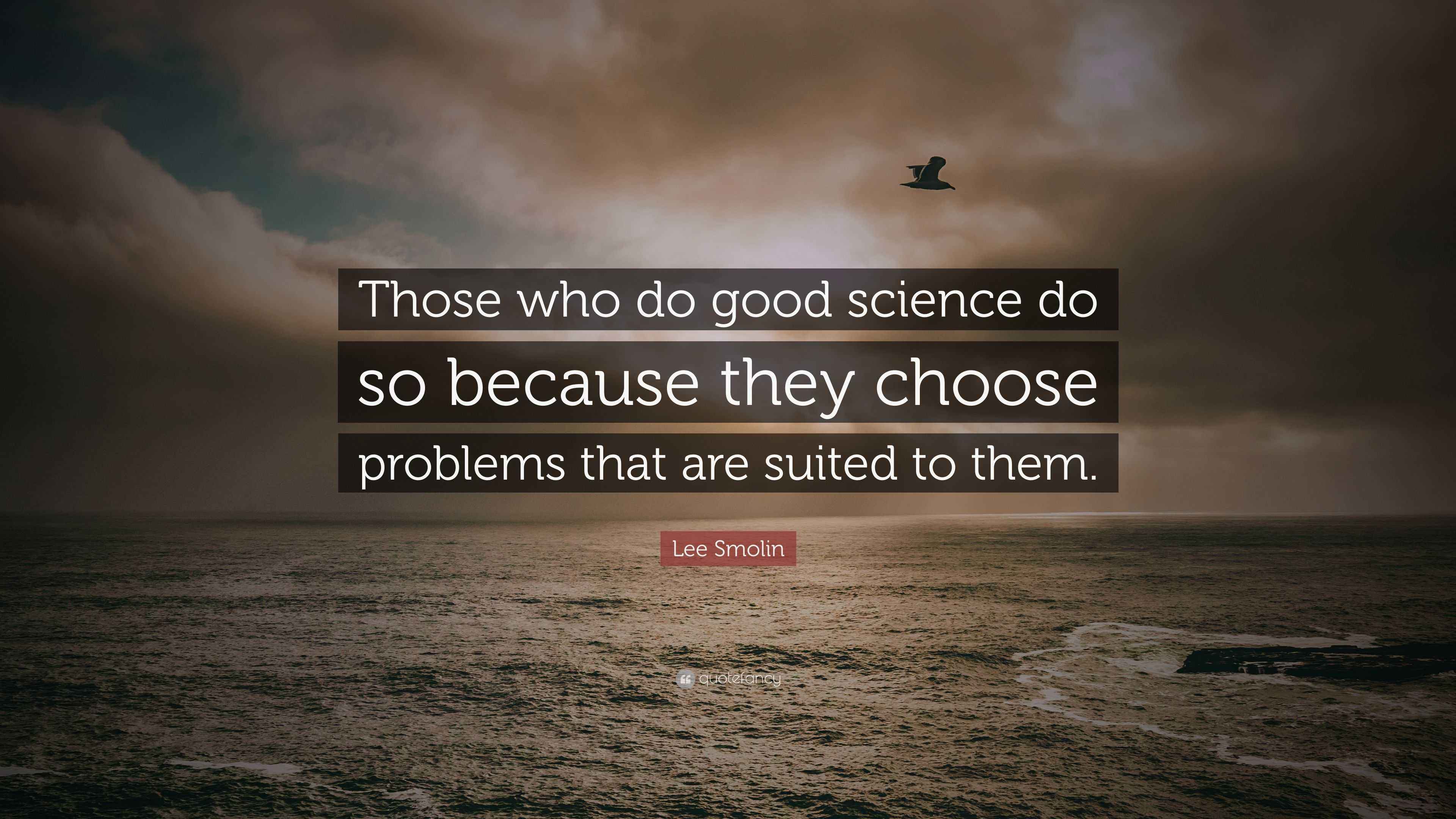 Lee Smolin Quote: “Those who do good science do so because they choose ...