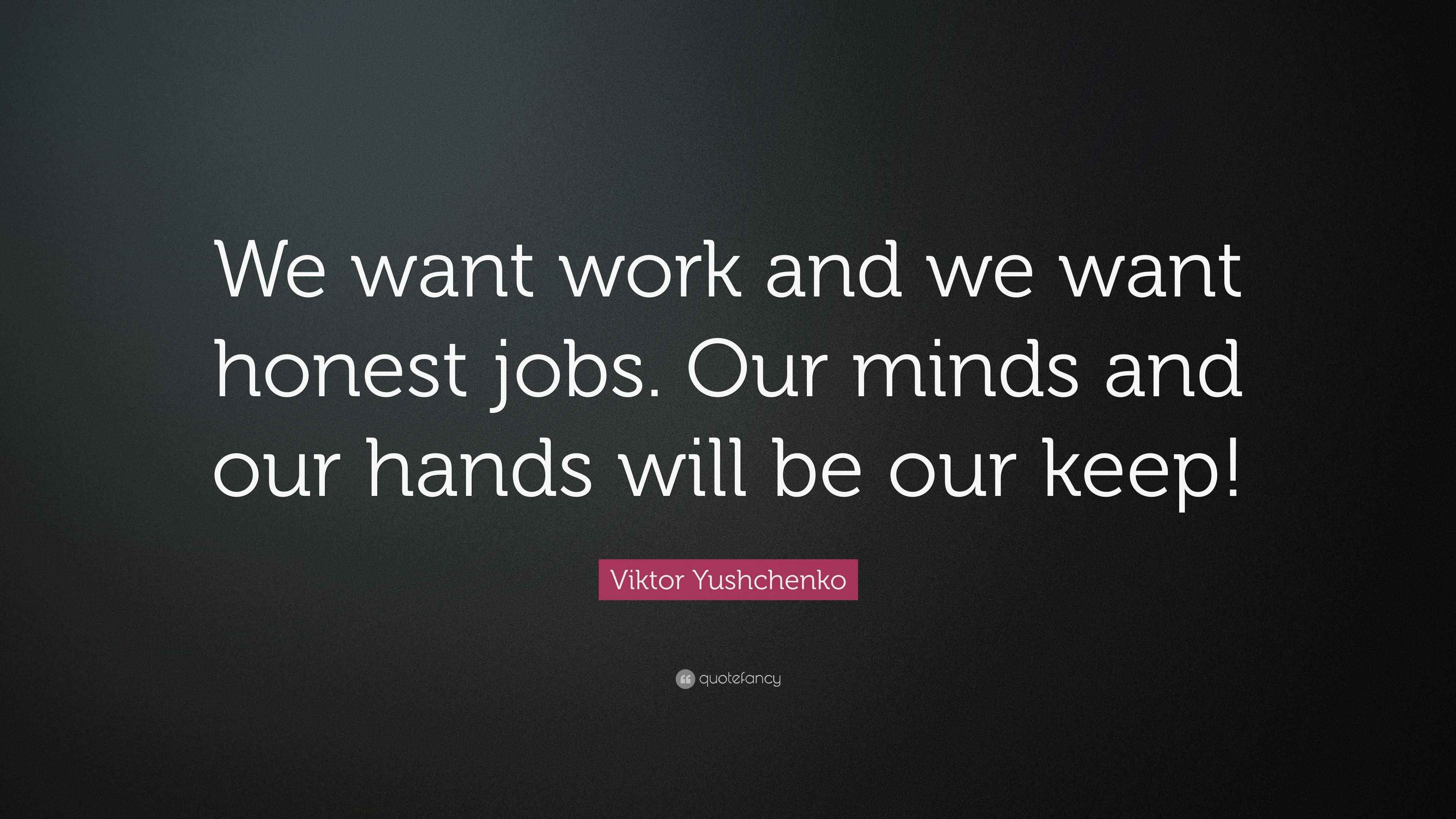 Viktor Yushchenko Quote: “We want work and we want honest jobs. Our ...