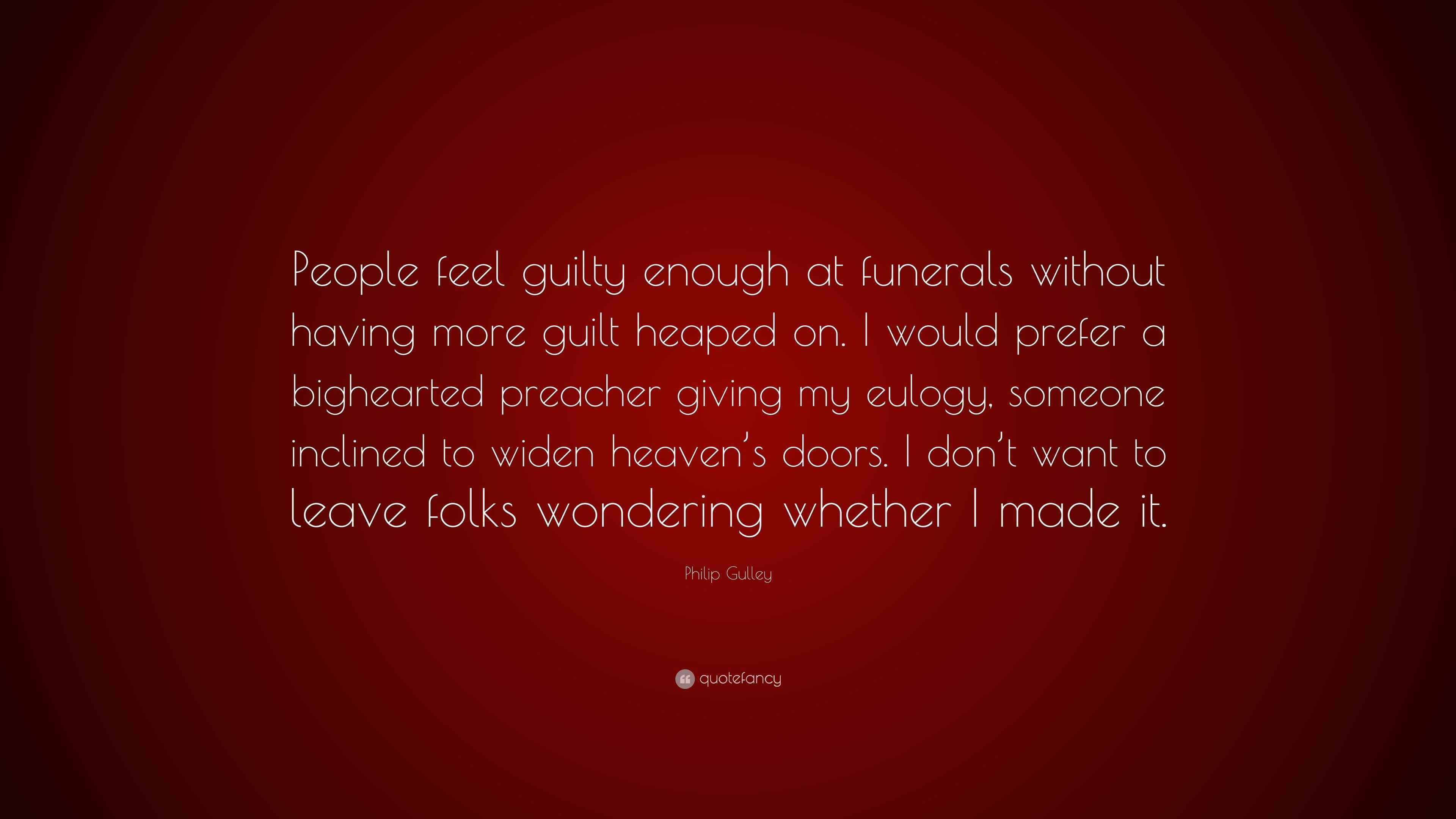 Philip Gulley Quote: “People feel guilty enough at funerals without ...