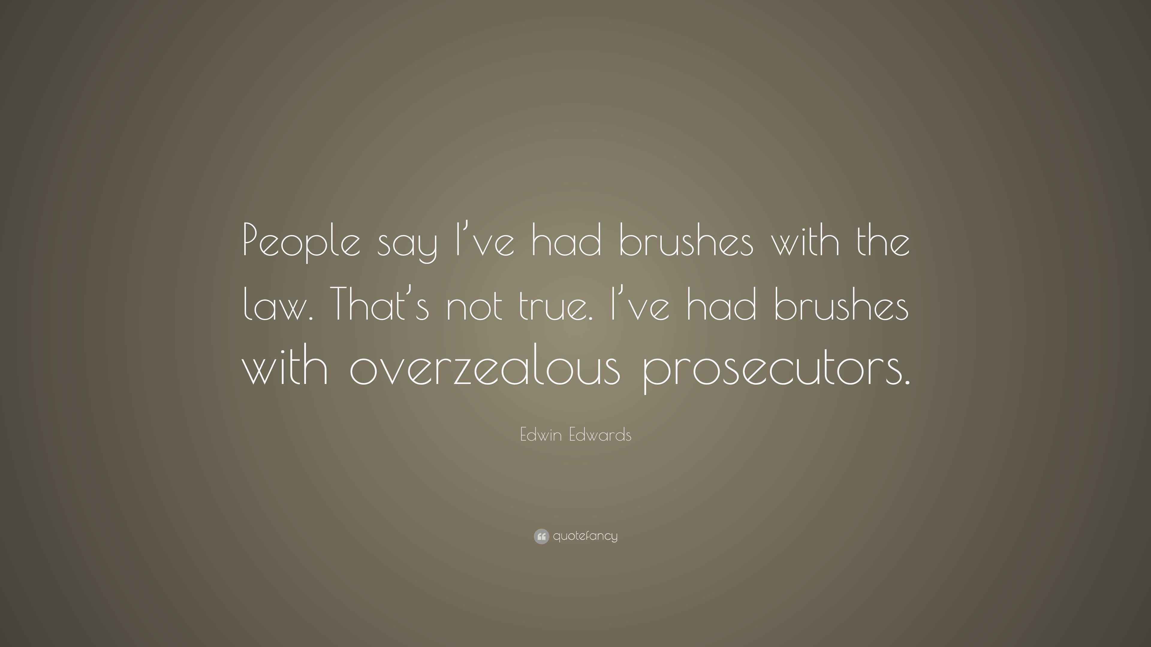 Edwin Edwards Quote: “People say I’ve had brushes with the law. That’s ...