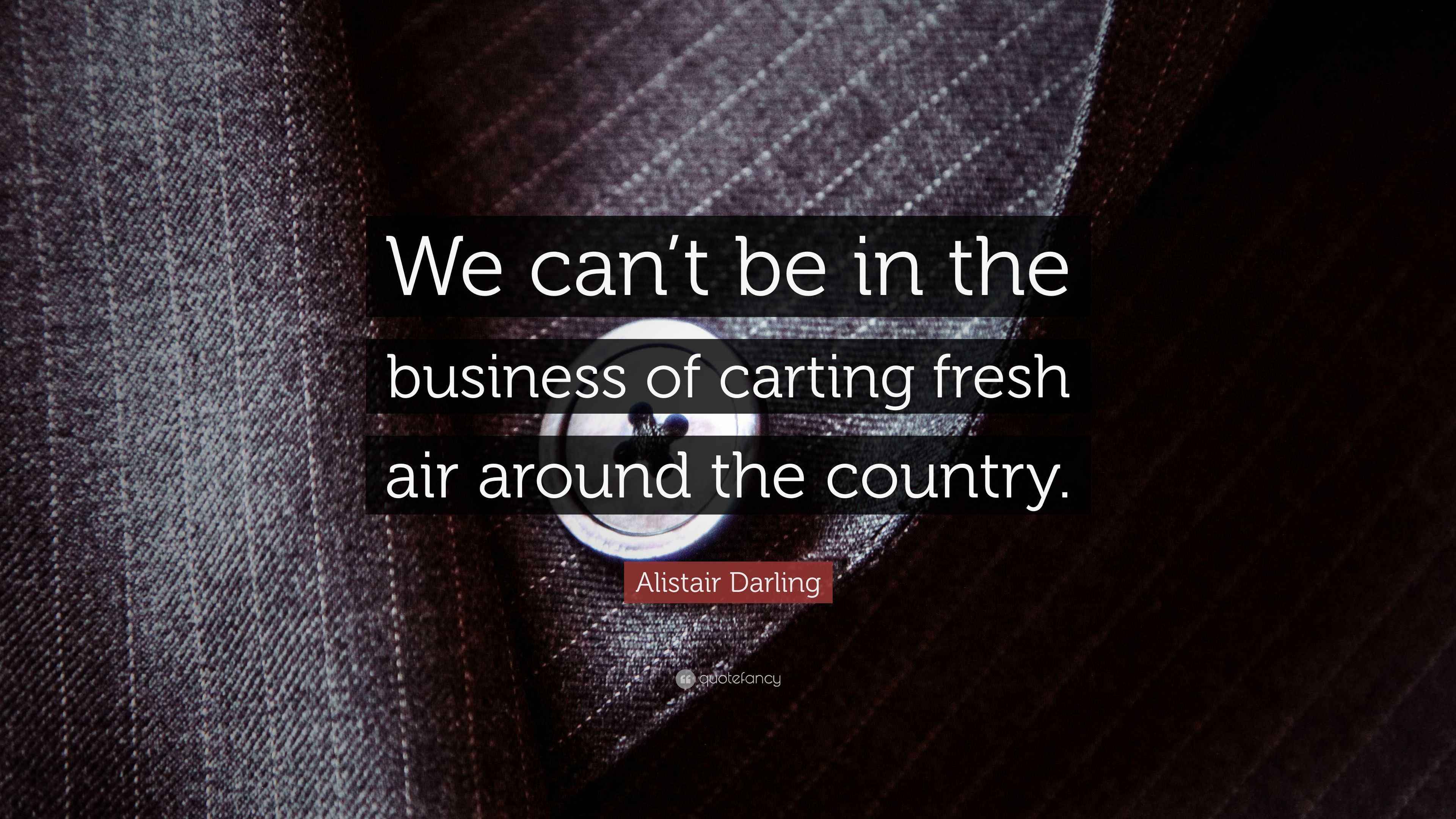 Alistair Darling Quote: “We can’t be in the business of carting fresh ...