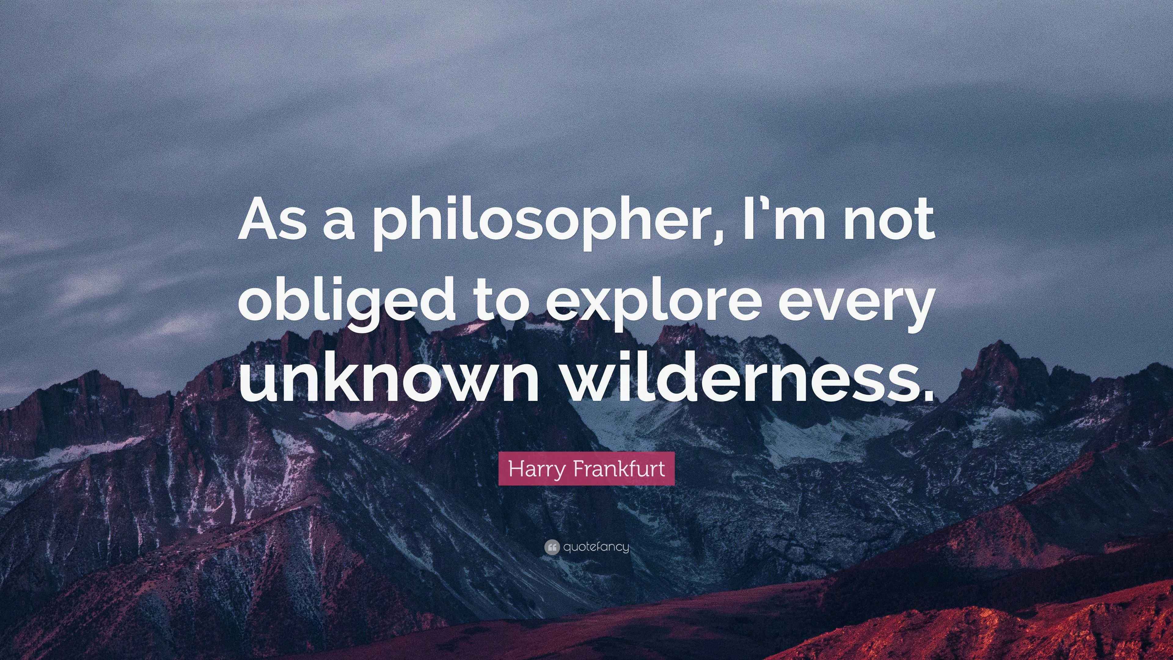 Harry Frankfurt Quote: “As a philosopher, I’m not obliged to explore ...
