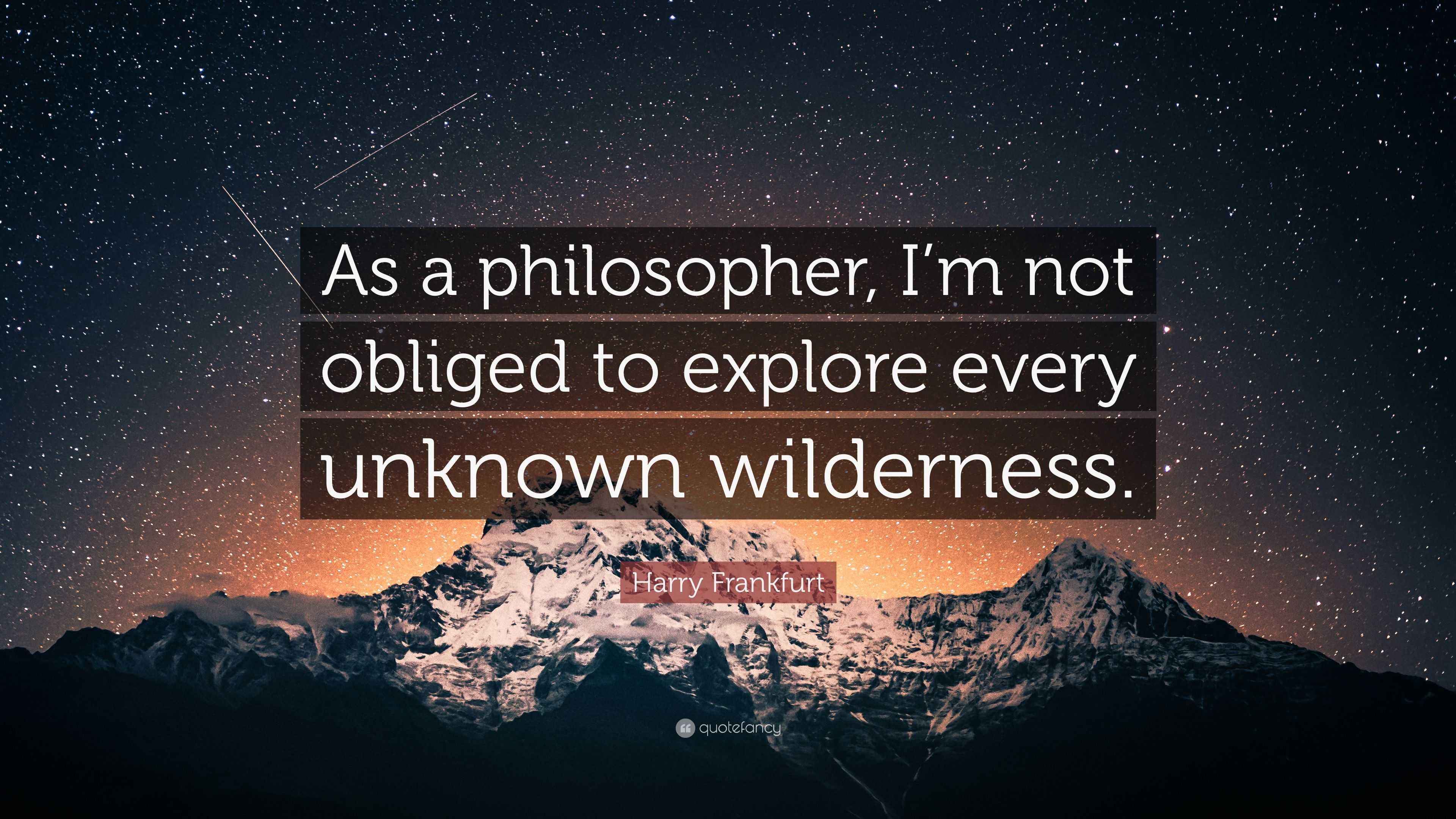Harry Frankfurt Quote: “As a philosopher, I’m not obliged to explore ...