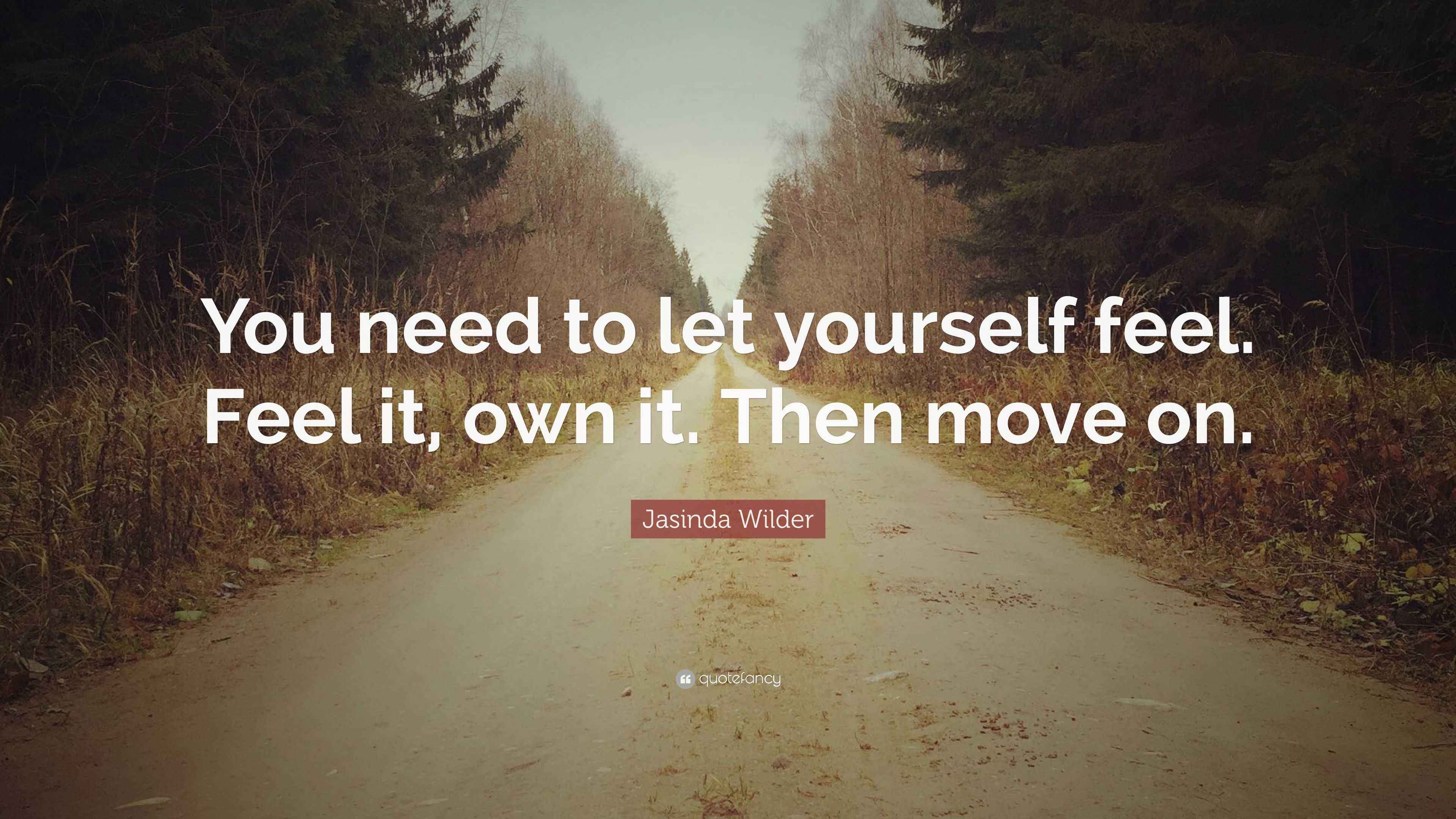 Jasinda Wilder Quote: “You need to let yourself feel. Feel it, own it ...