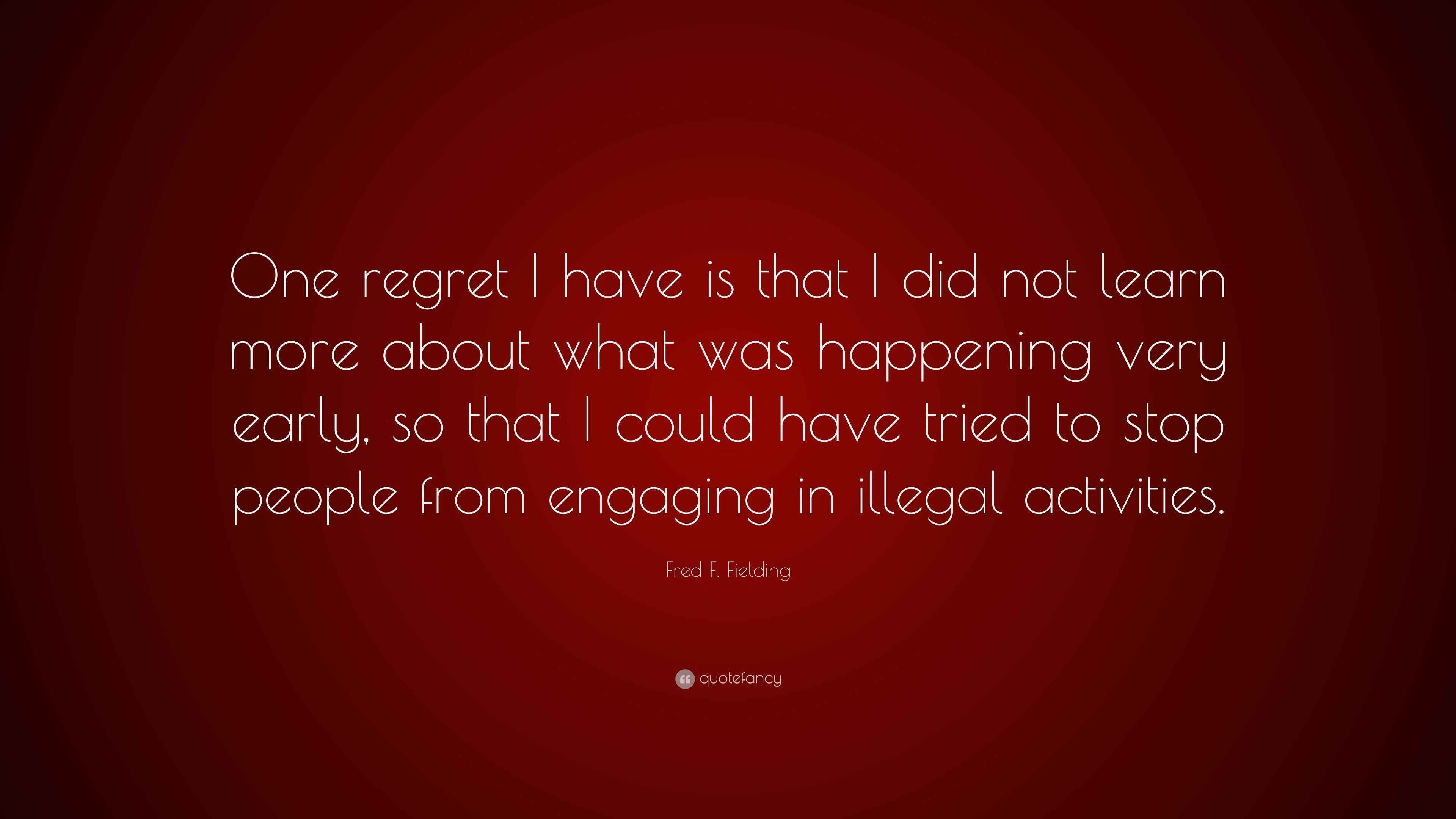 Fred F. Fielding Quote: “One regret I have is that I did not learn more ...