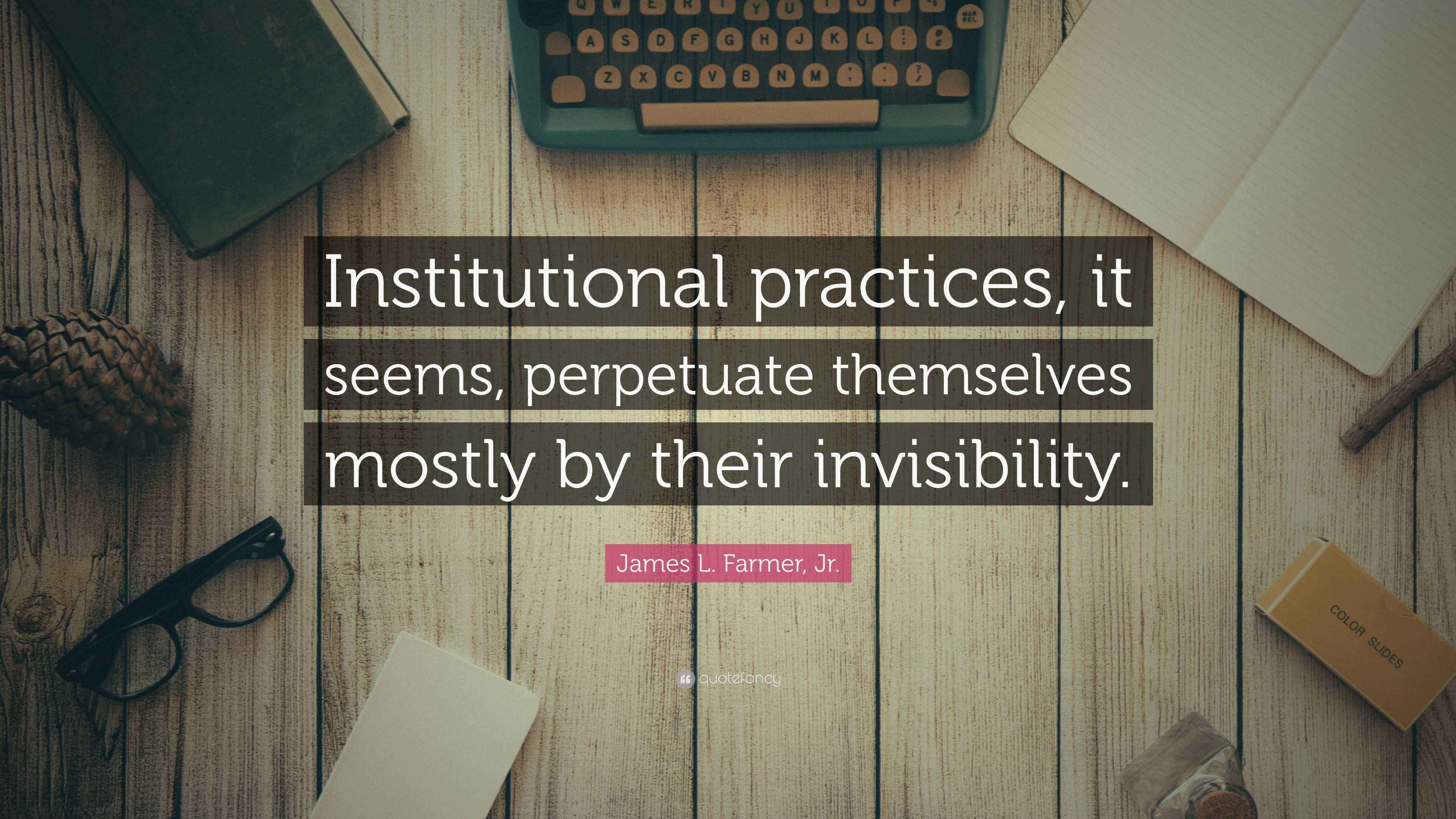 James L. Farmer, Jr. Quote: “Institutional practices, it seems ...