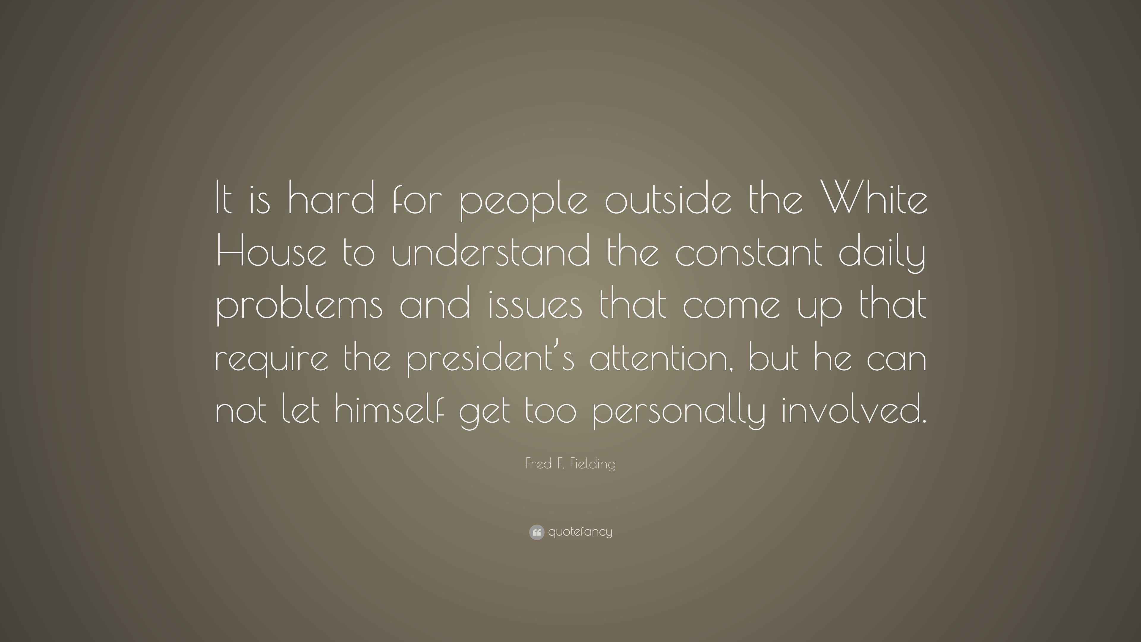 Fred F. Fielding Quote: “It is hard for people outside the White House ...