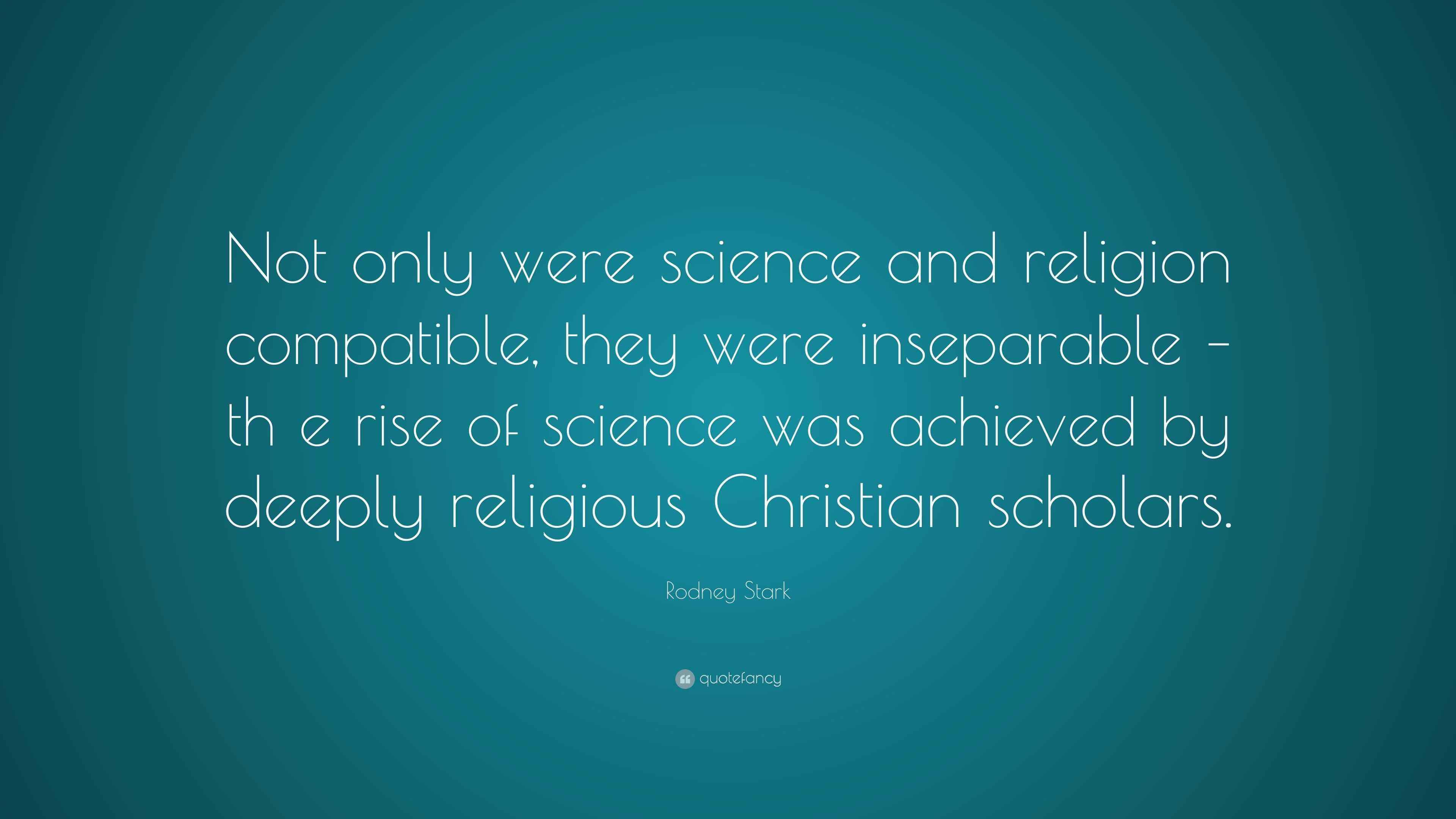 Rodney Stark Quote: “Not only were science and religion compatible ...