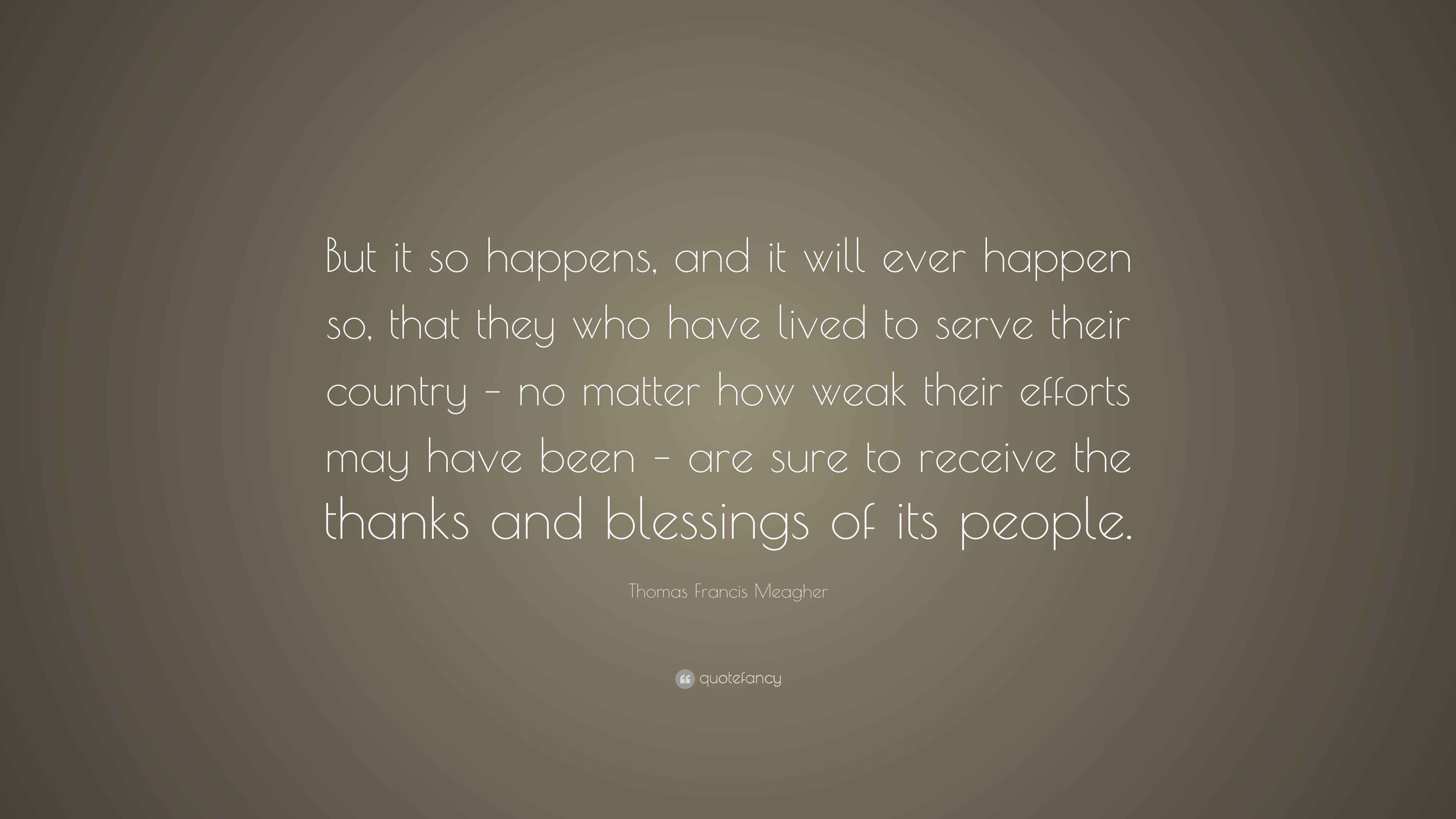 Thomas Francis Meagher Quote: “But it so happens, and it will ever ...