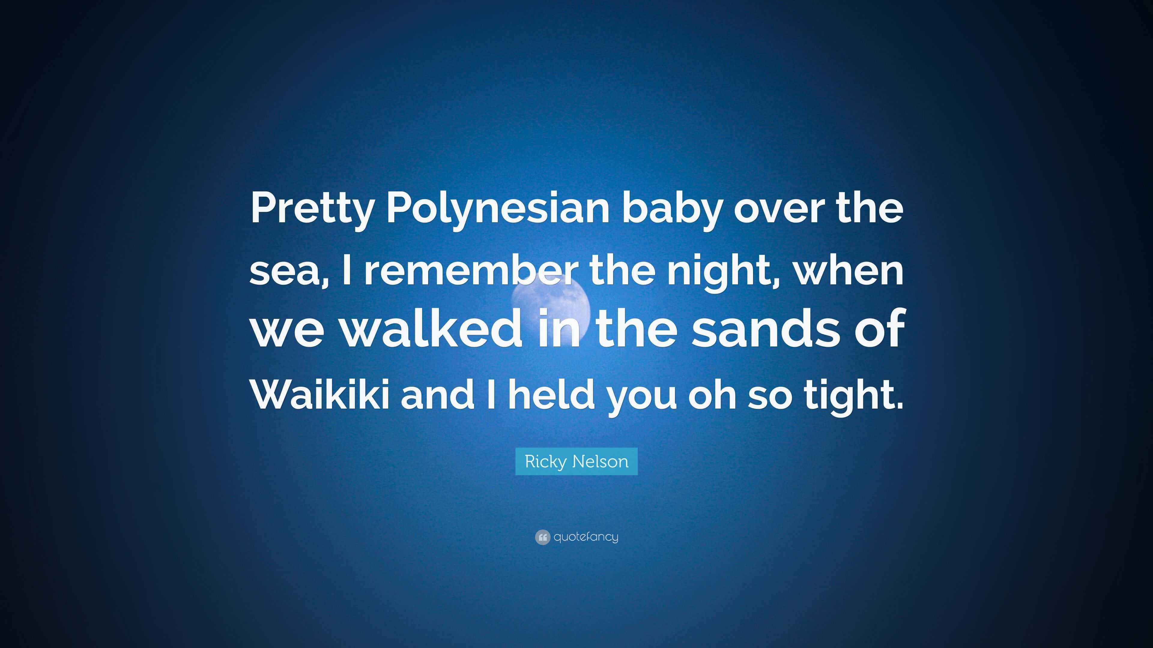 Ricky Nelson Quote: “Pretty Polynesian baby over the sea, I remember ...