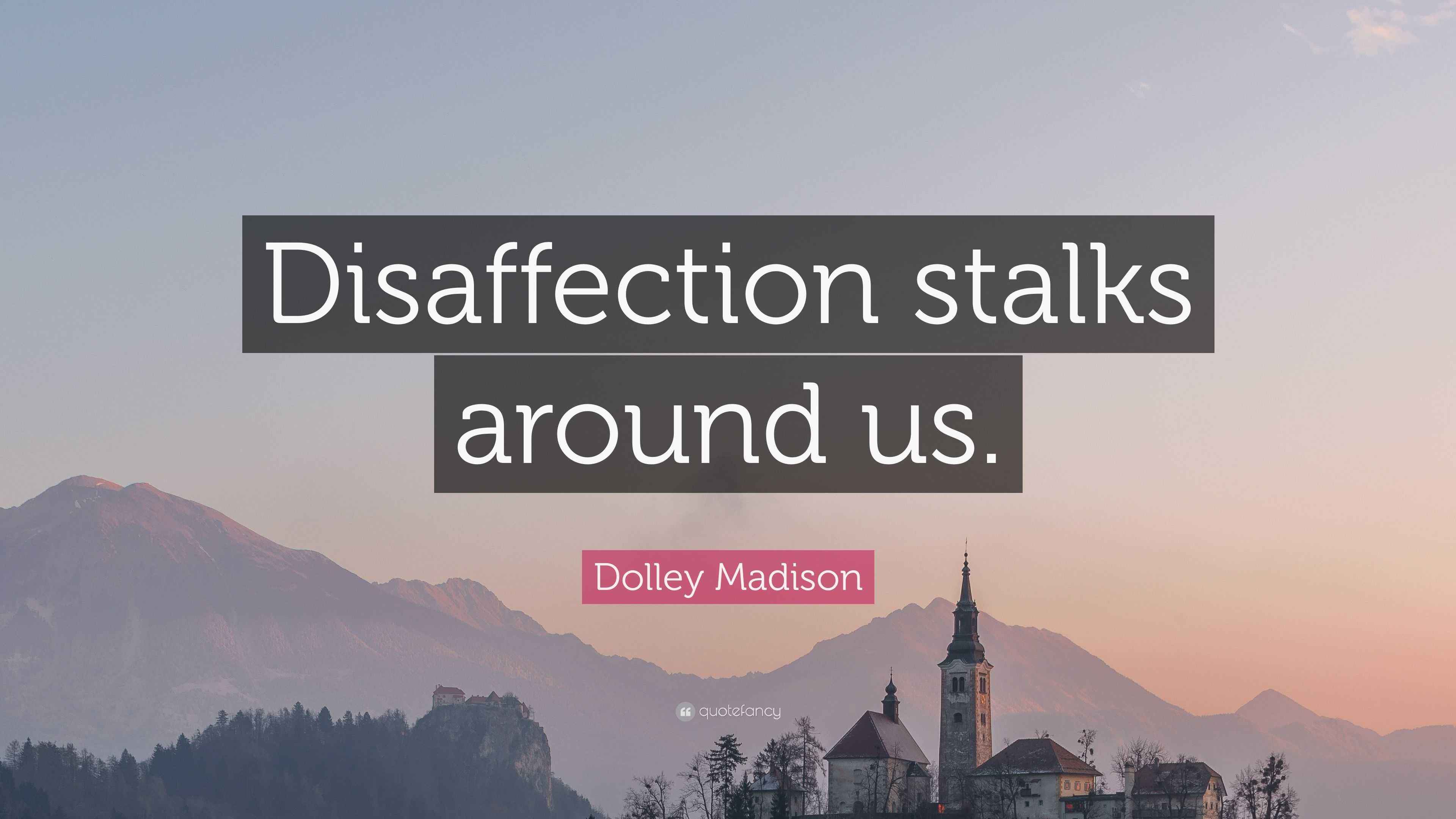 Dolley Madison Quote: “Disaffection stalks around us.”