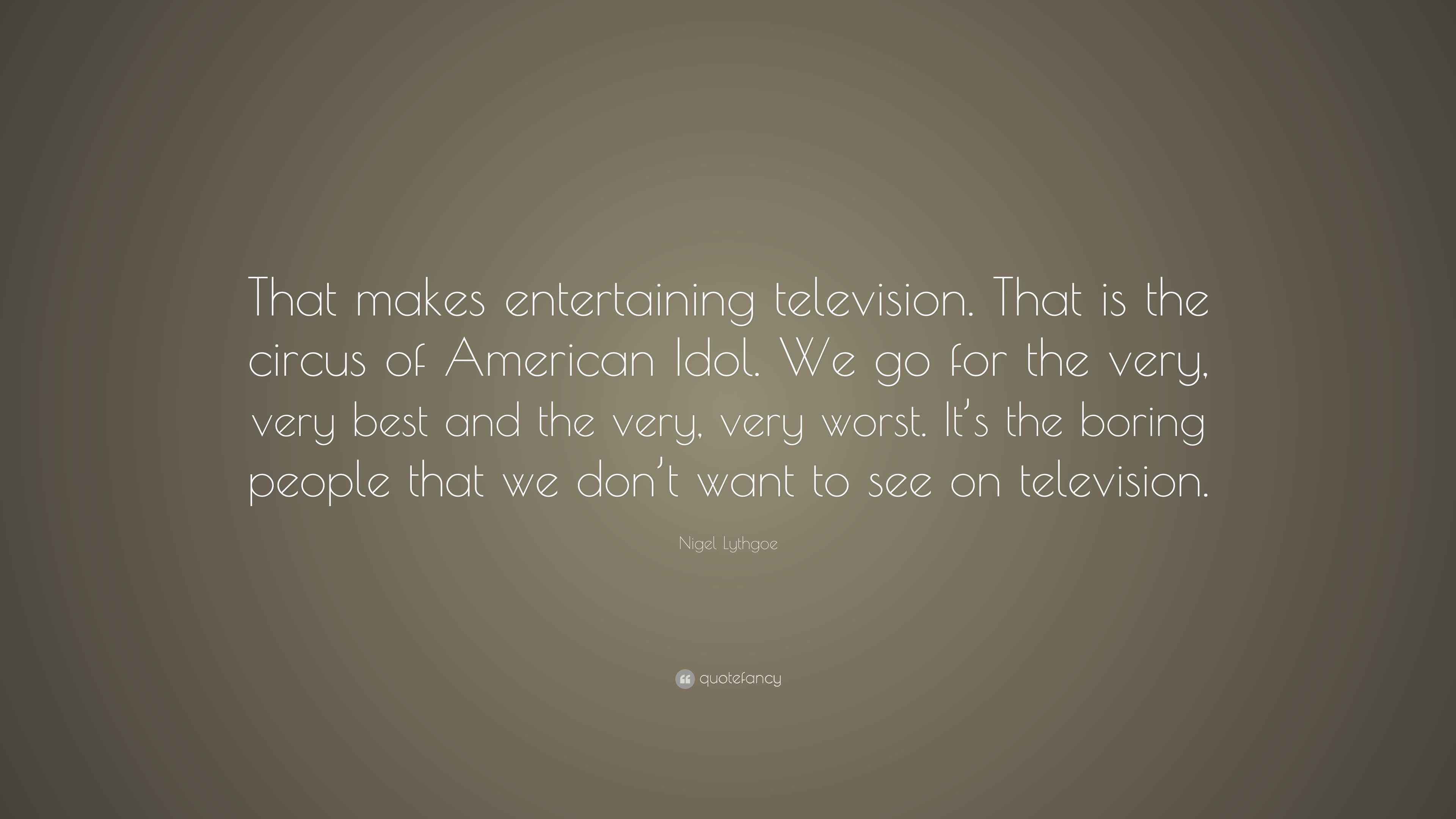 Nigel Lythgoe Quote: “That makes entertaining television. That is the ...