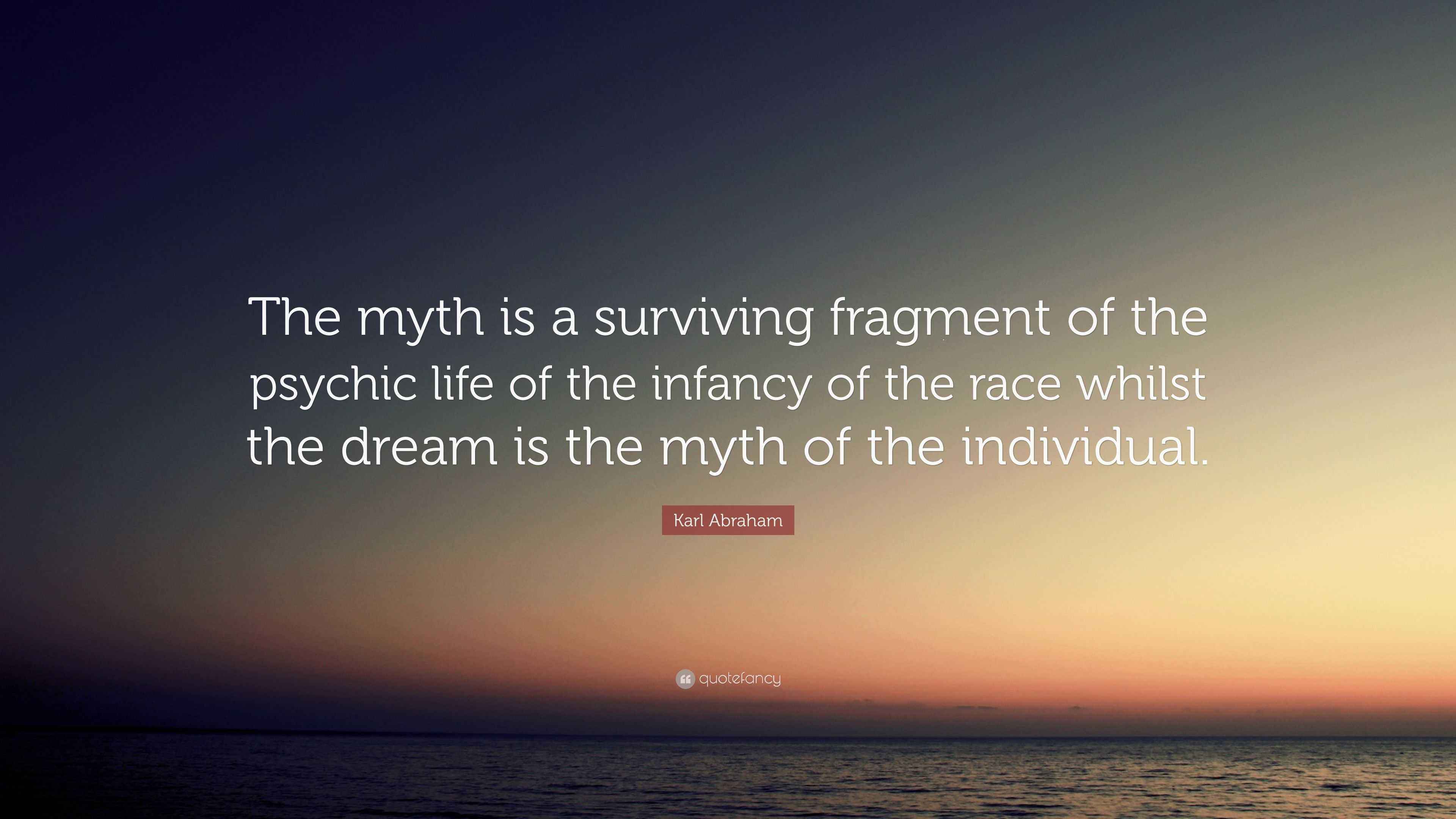 Karl Abraham Quote: “The myth is a surviving fragment of the psychic ...