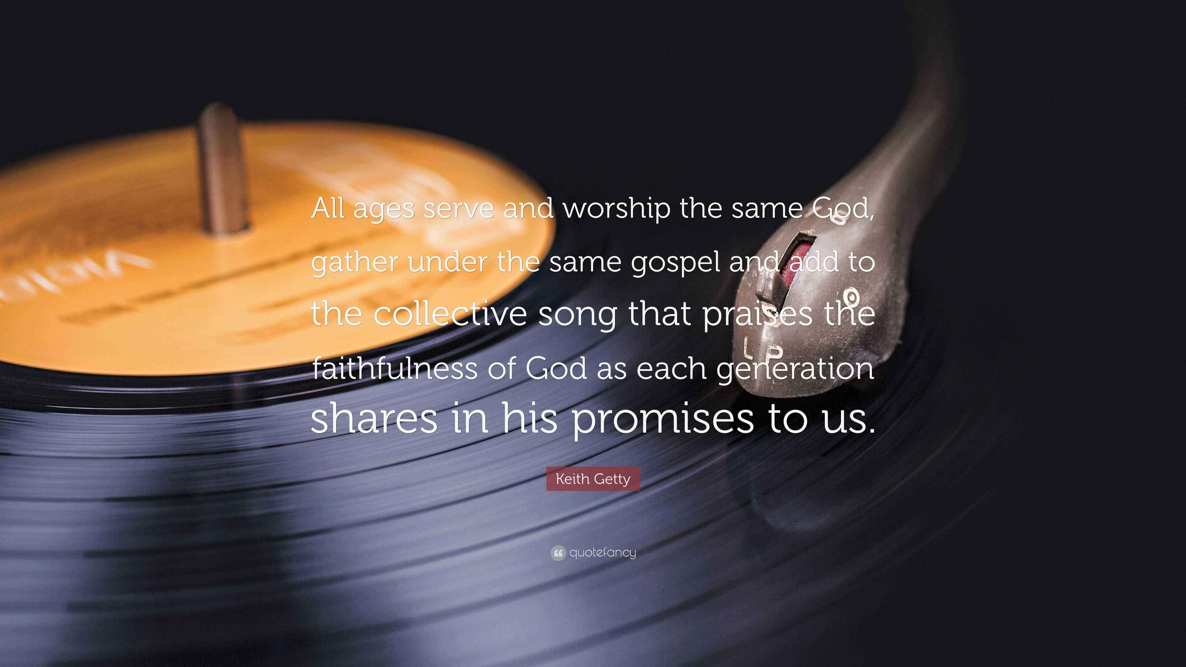Keith Getty Quote: “All ages serve and worship the same God, gather ...