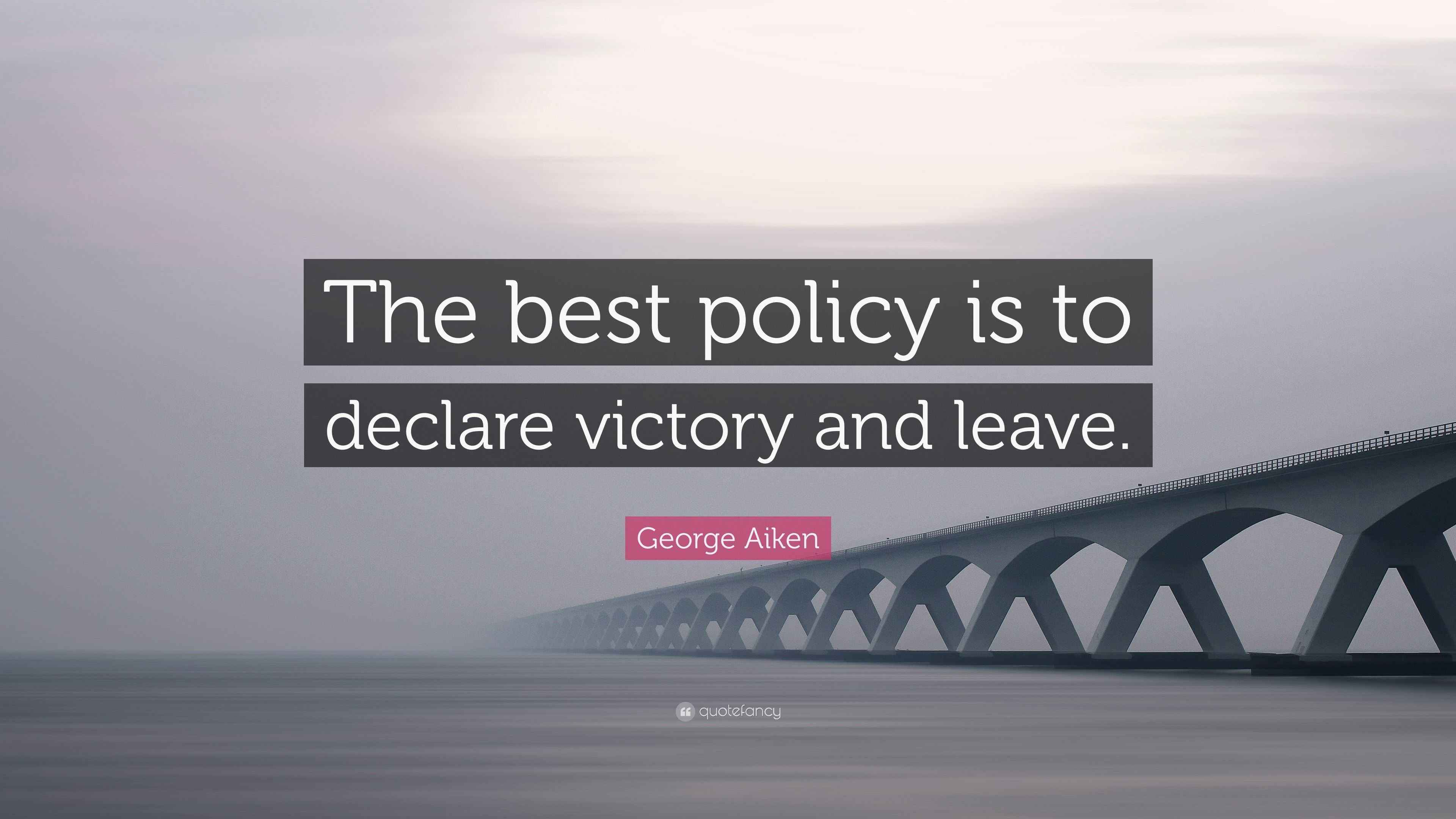 George Aiken Quote: “The best policy is to declare victory and leave.”