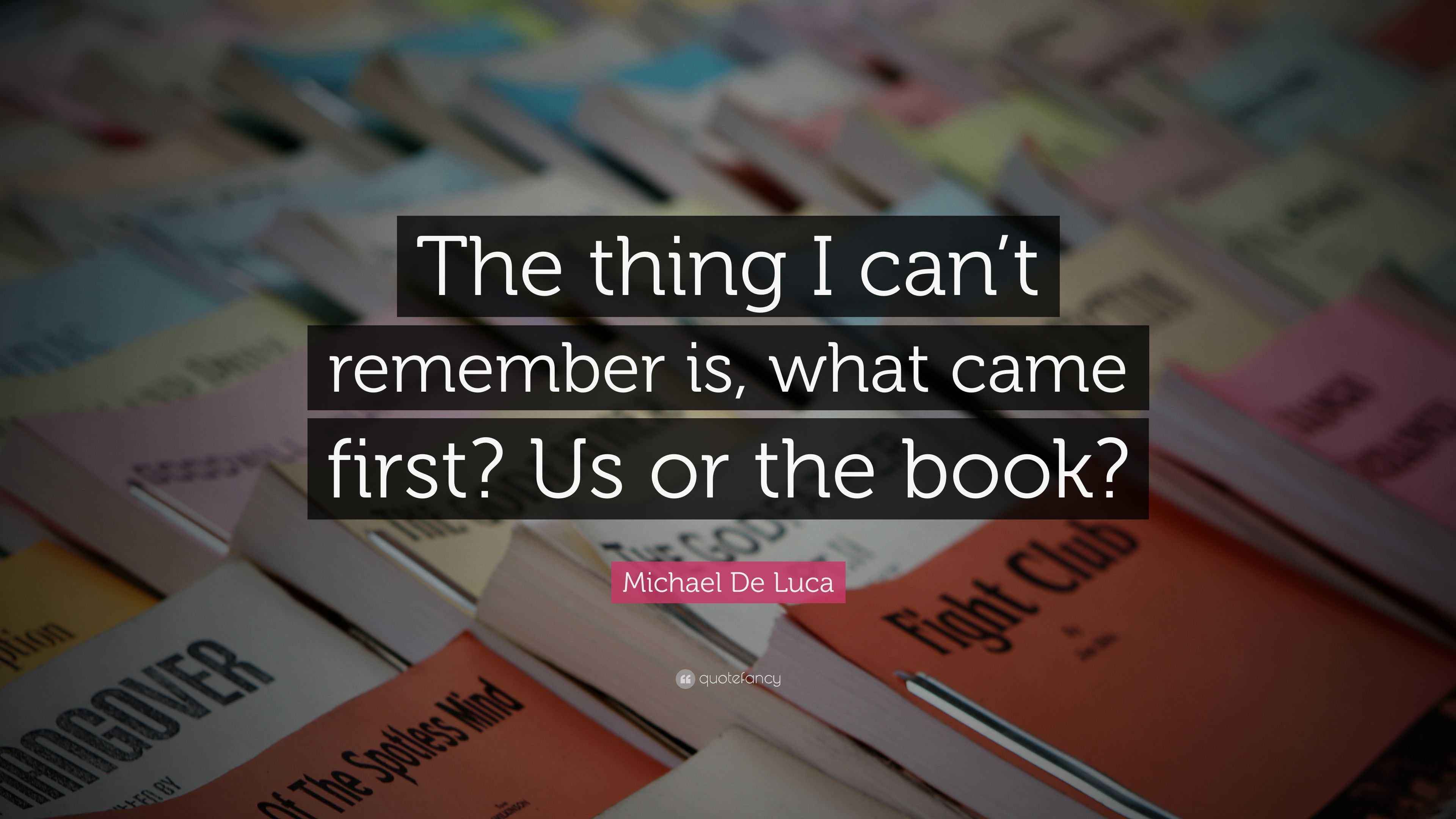 Michael De Luca Quote: “The thing I can’t remember is, what came first ...