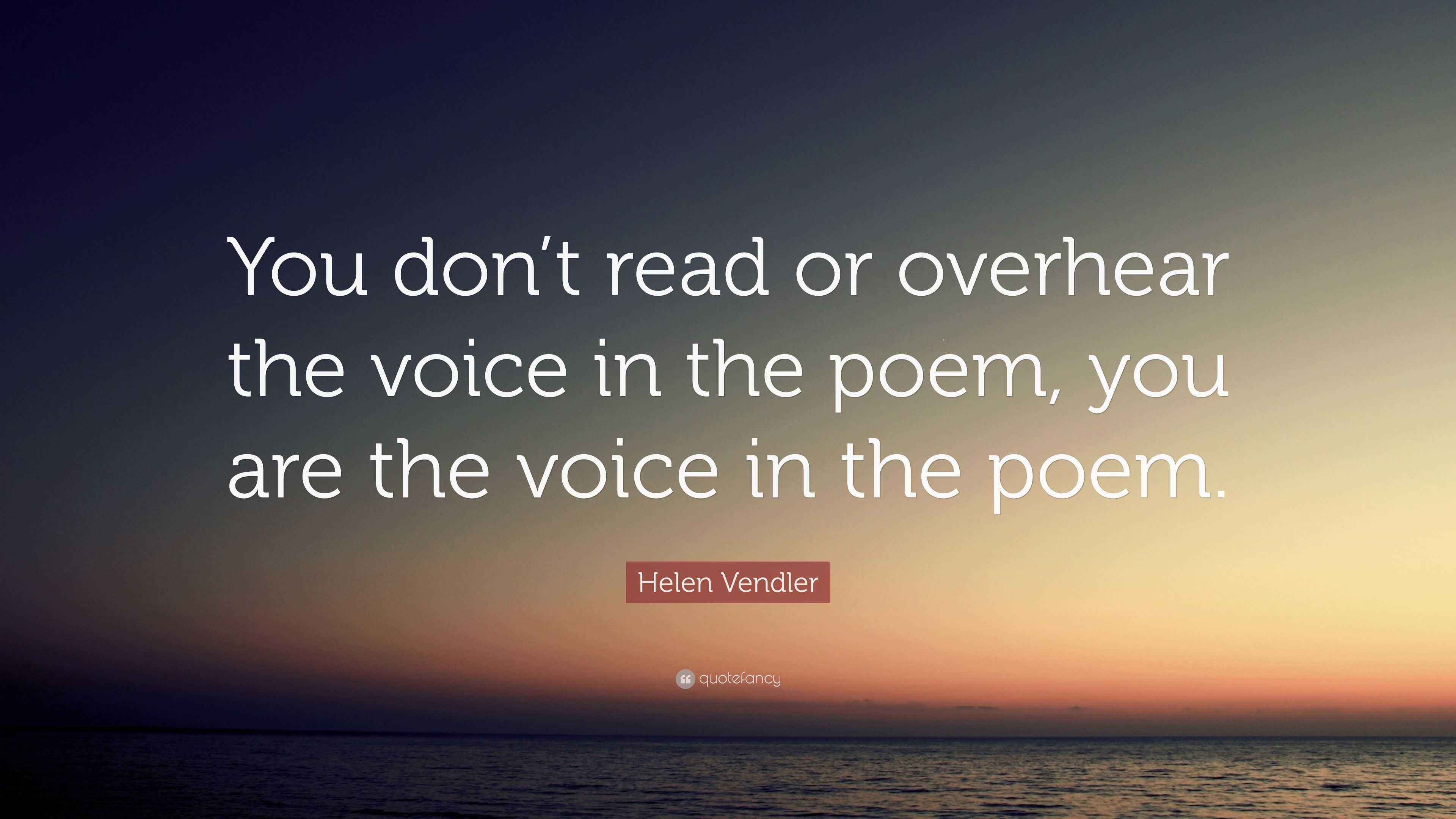Helen Vendler Quote: “You don’t read or overhear the voice in the poem ...