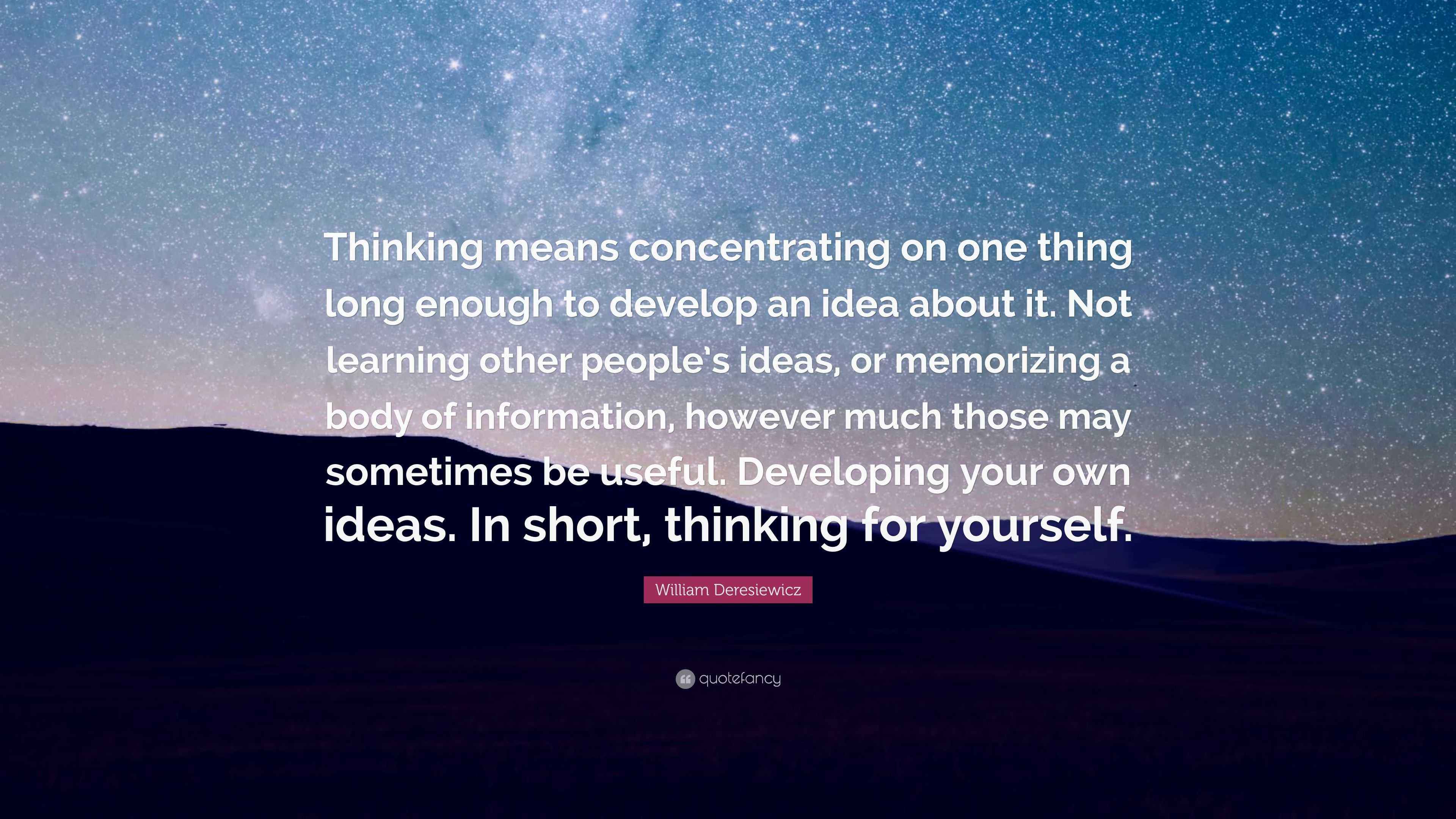 William Deresiewicz Quote: “Thinking means concentrating on one thing ...