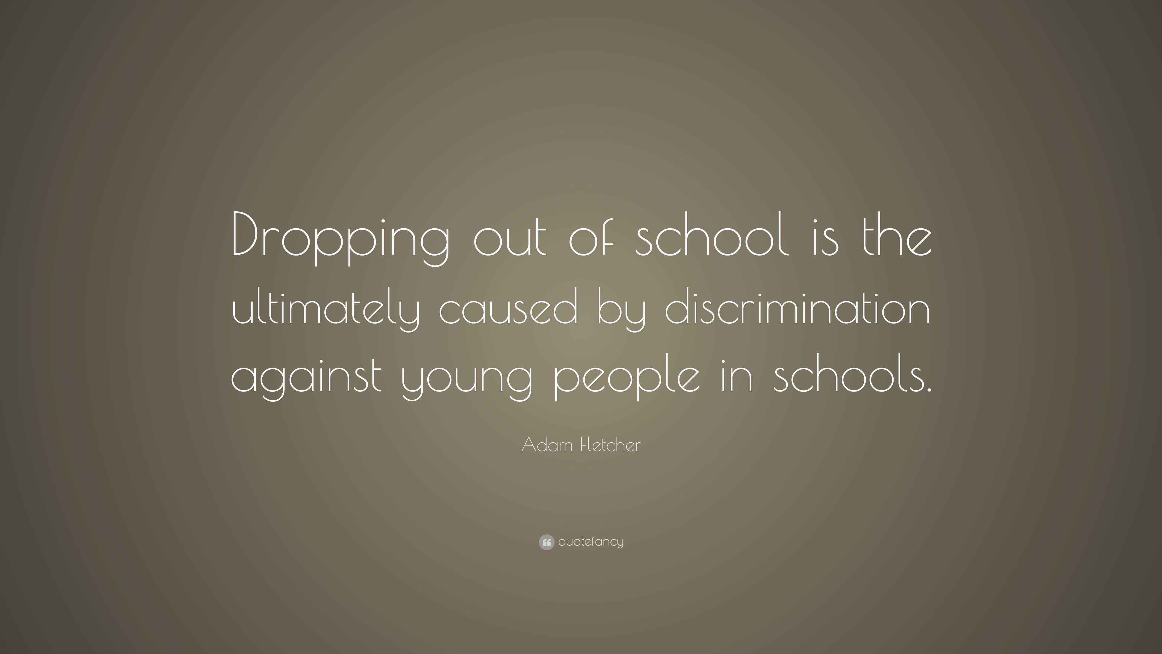 Adam Fletcher Quote: “Dropping out of school is the ultimately caused ...
