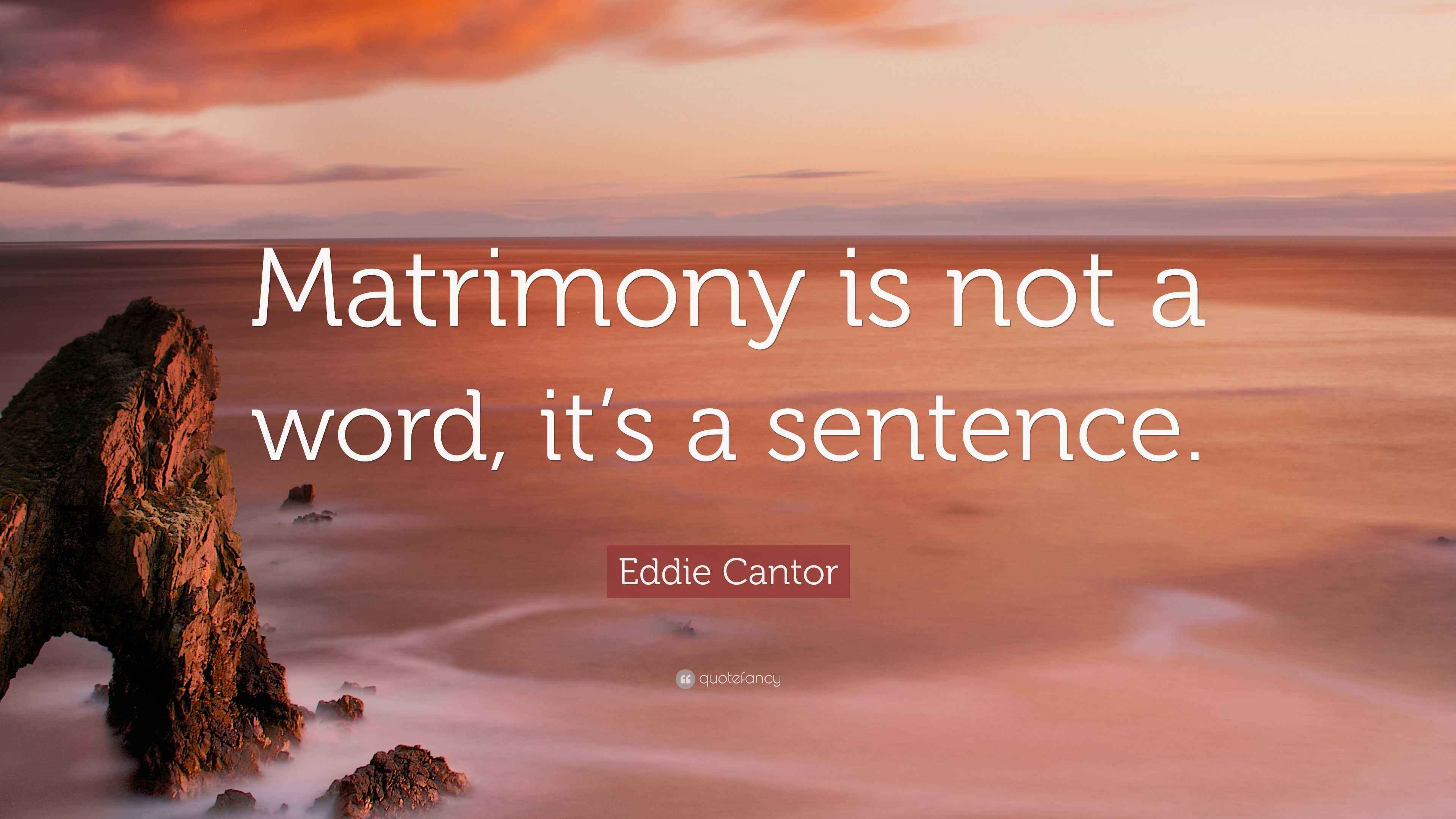 Eddie Cantor Quote: “Matrimony is not a word, it’s a sentence.”