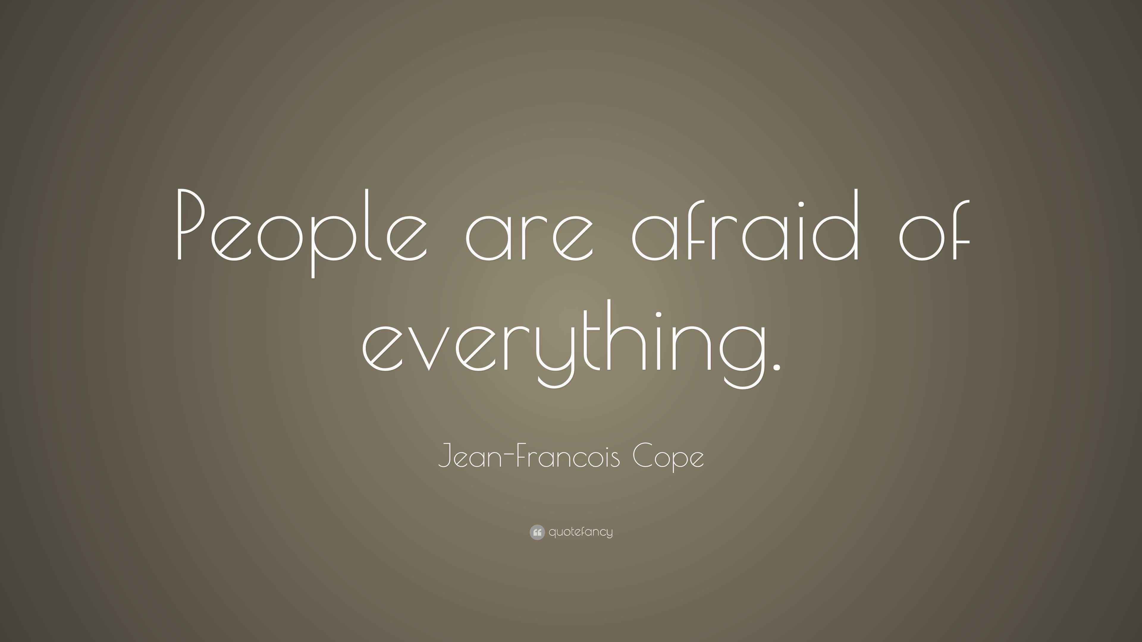 Jean-Francois Cope Quote: “People are afraid of everything.”