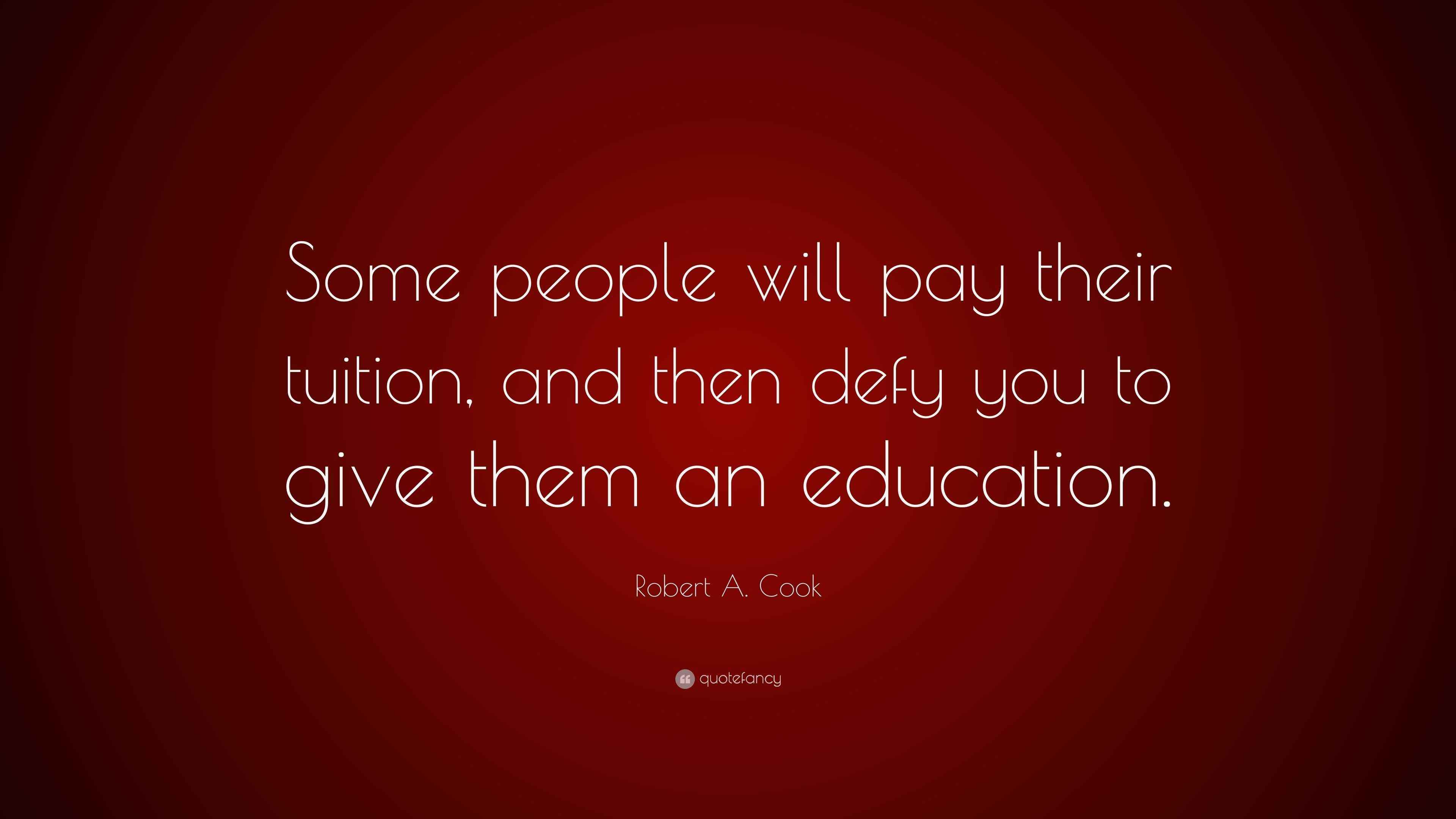 Robert A. Cook Quote: “Some people will pay their tuition, and then ...