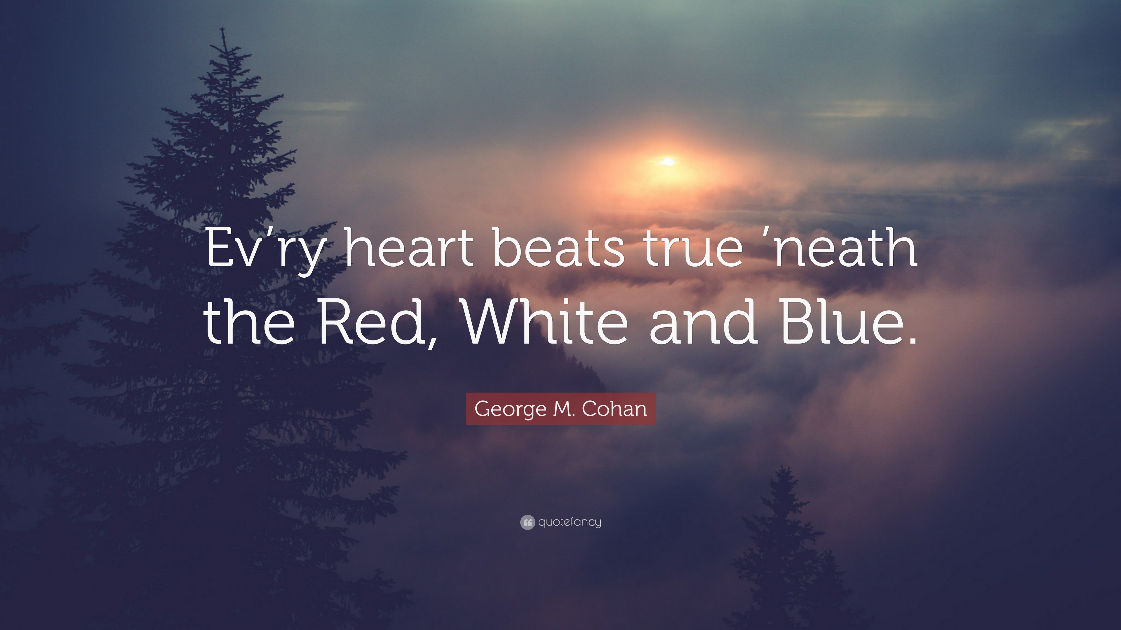 George M. Cohan Quote: “Ev’ry heart beats true ’neath the Red, White ...