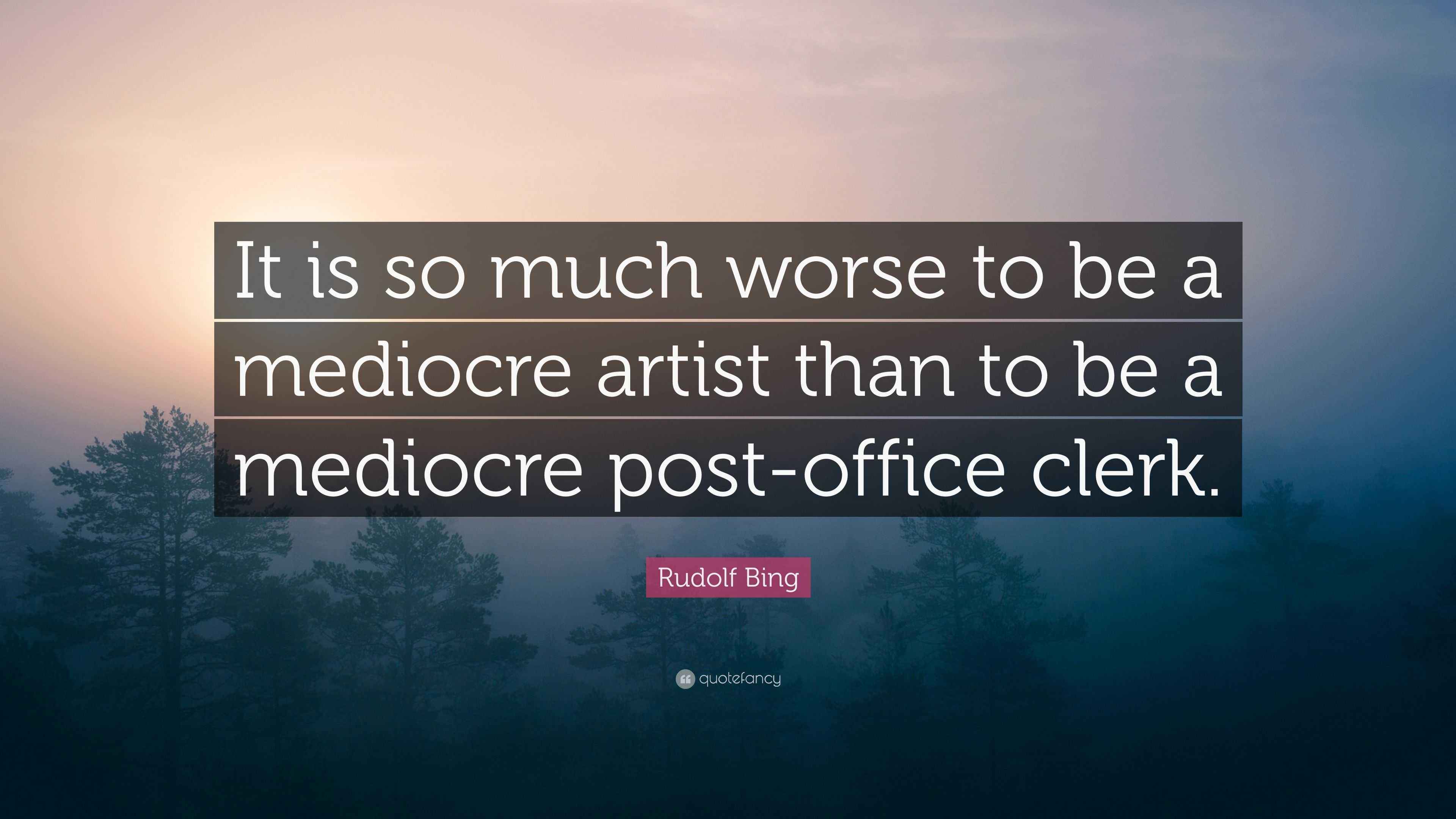 Rudolf Bing Quote: “It is so much worse to be a mediocre artist than to ...