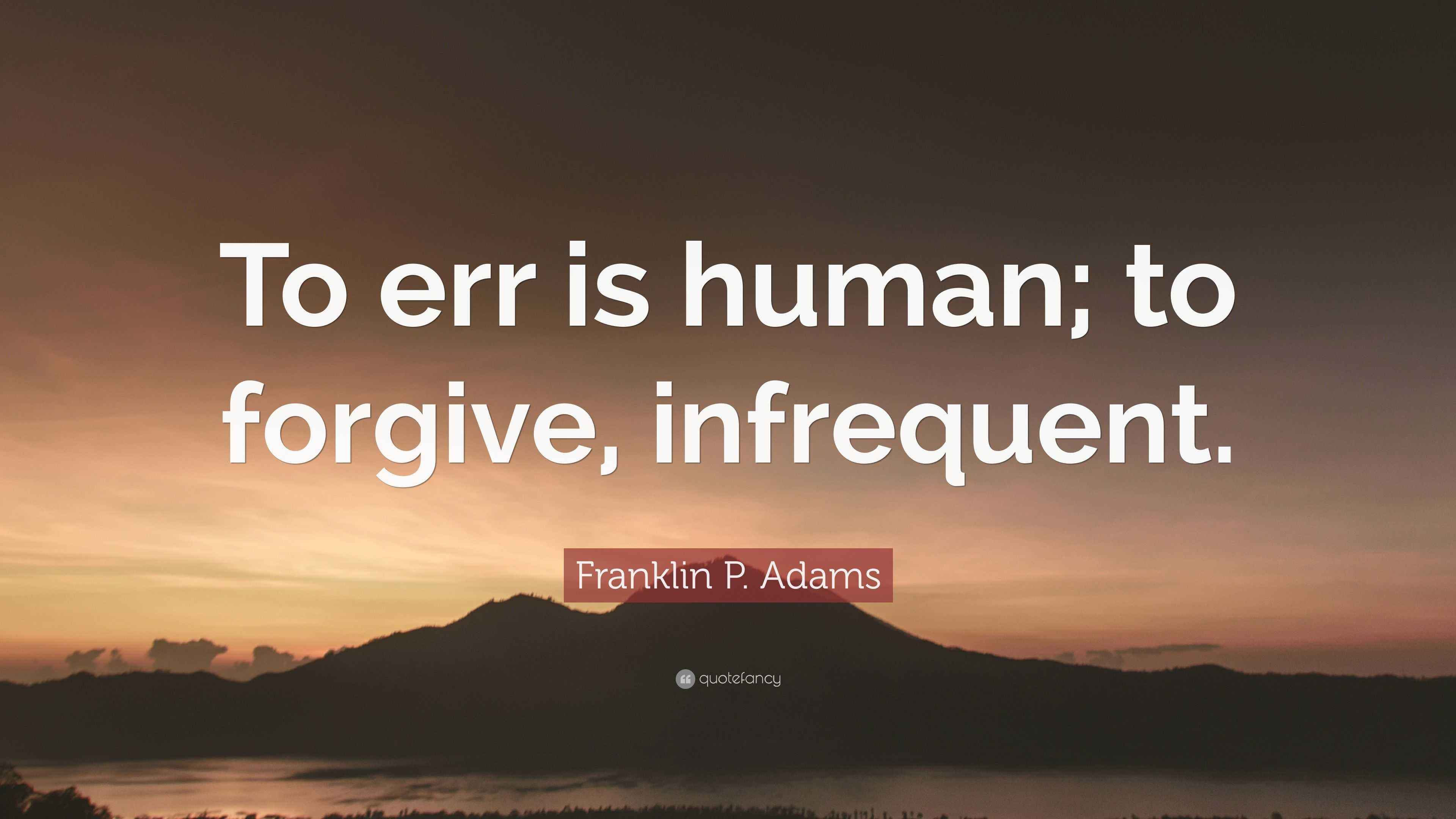 Franklin P. Adams Quote: “To err is human; to forgive, infrequent.”