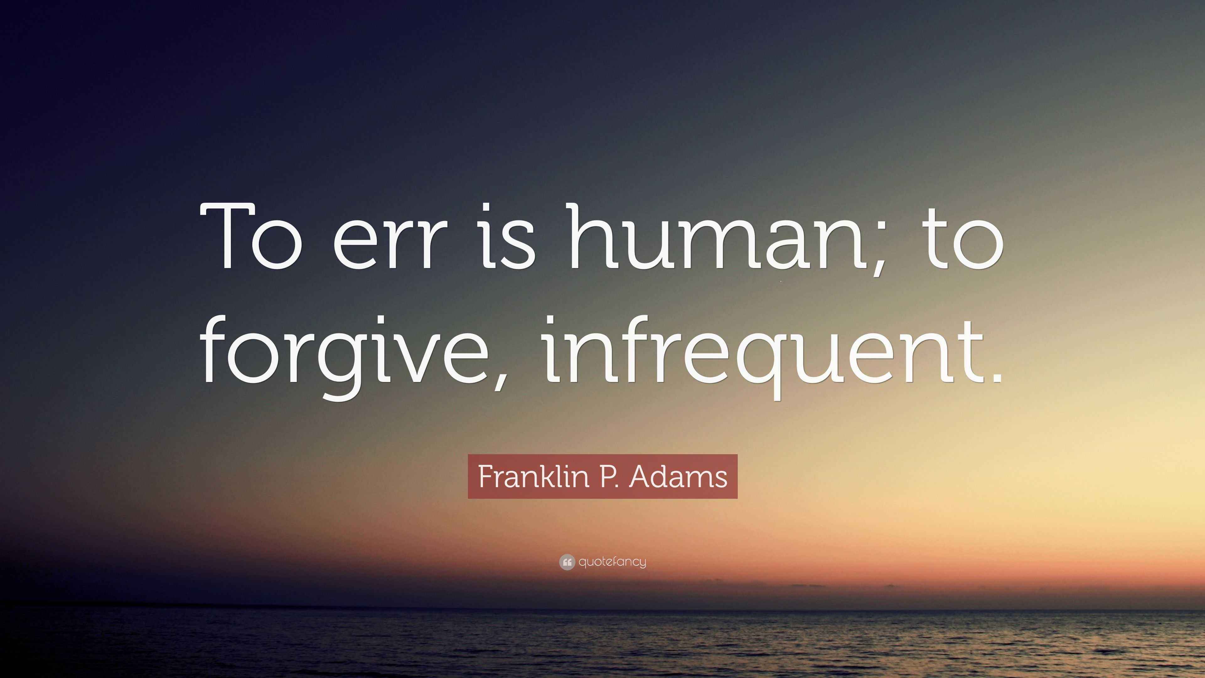 Franklin P. Adams Quote: “To err is human; to forgive, infrequent.”
