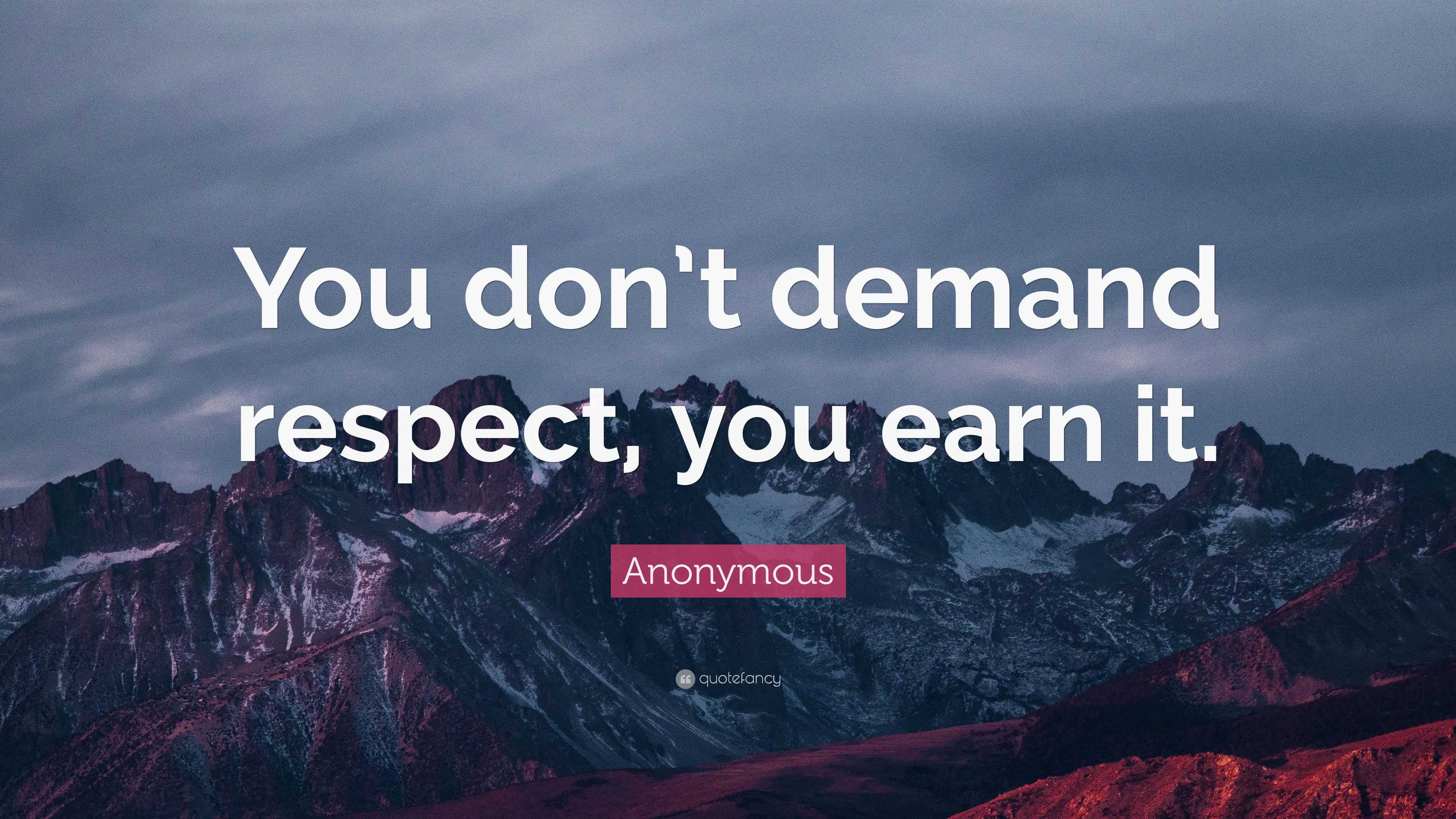 Anonymous Quote: “You don’t demand respect, you earn it.”