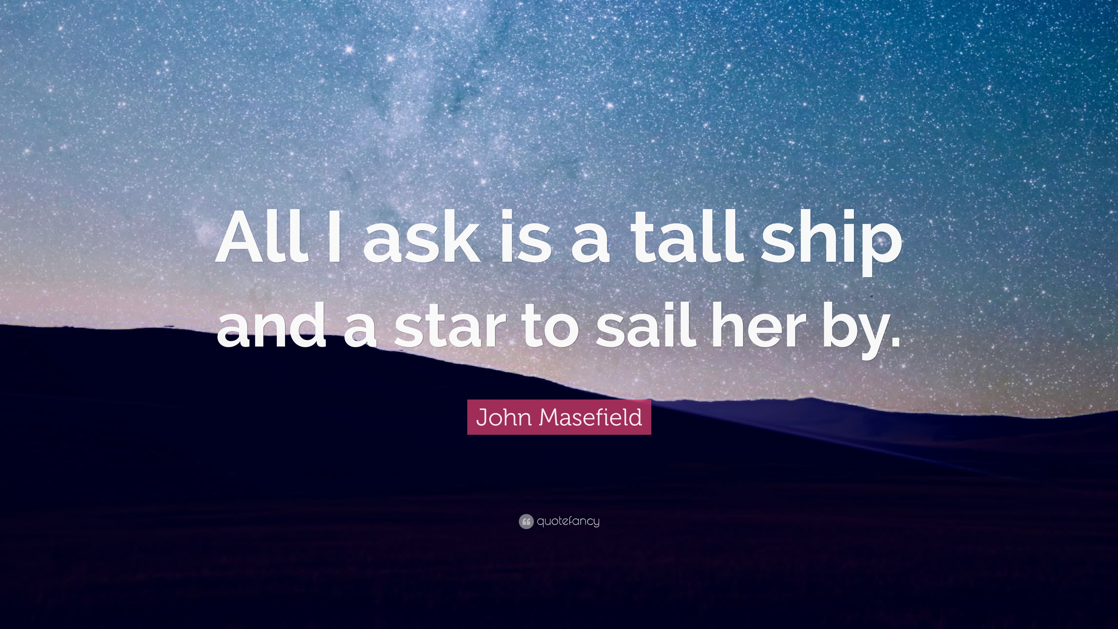 John Masefield Quote: “All I ask is a tall ship and a star to sail her by.”