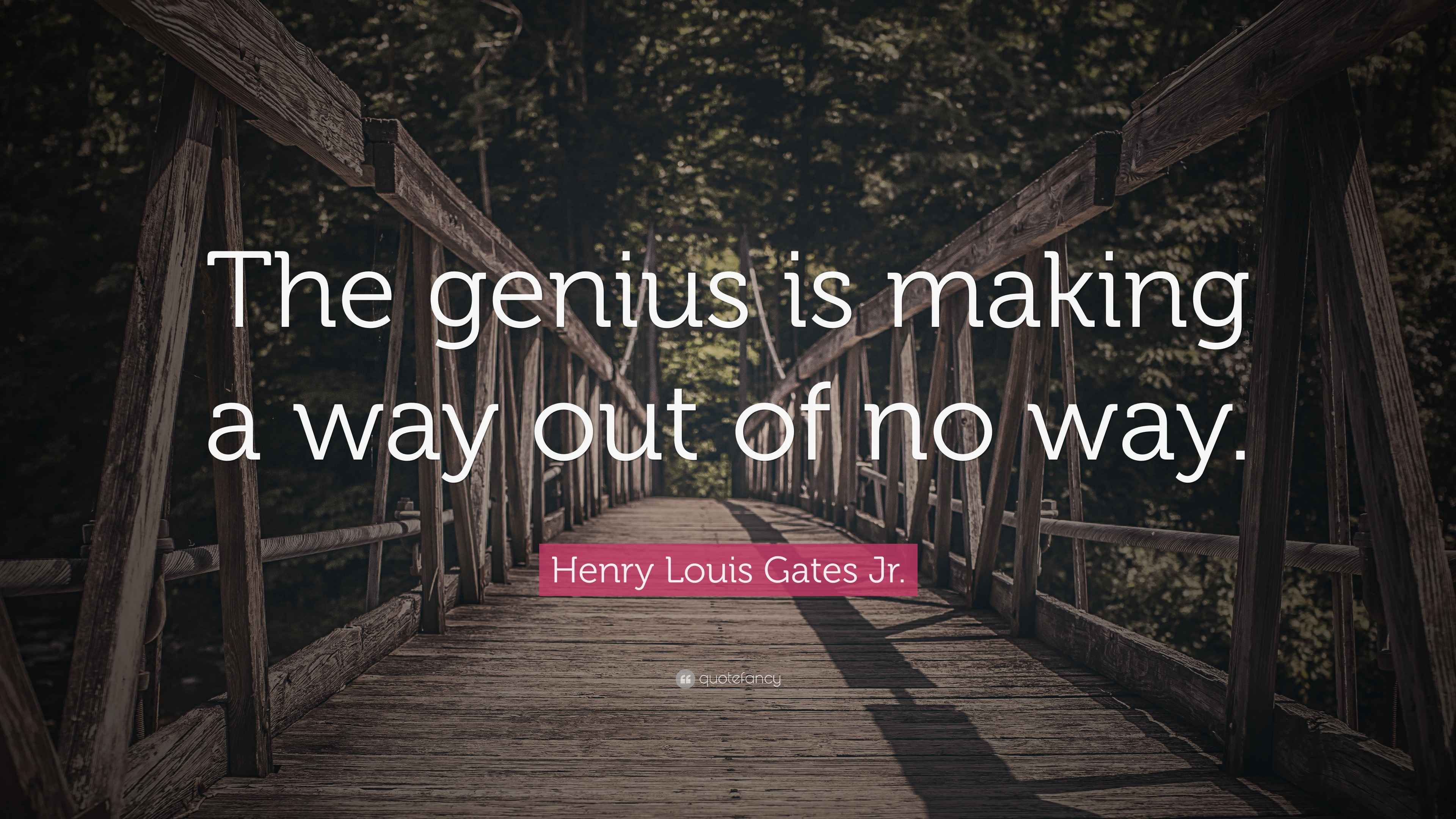 Henry Louis Gates Jr. Quote: “The genius is making a way out of no way.”