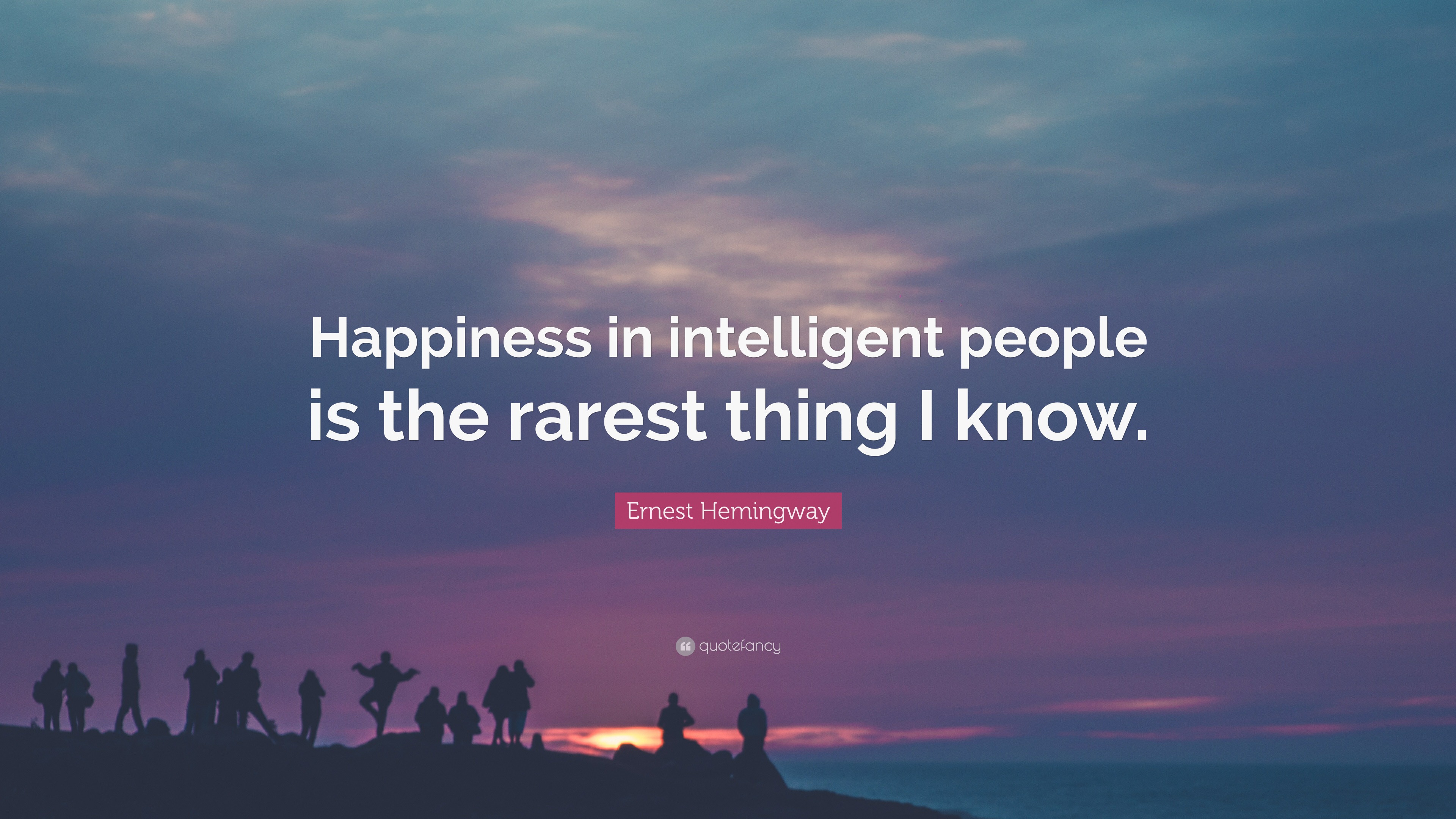 Ernest Hemingway Quote: “Happiness in intelligent people is the rarest ...
