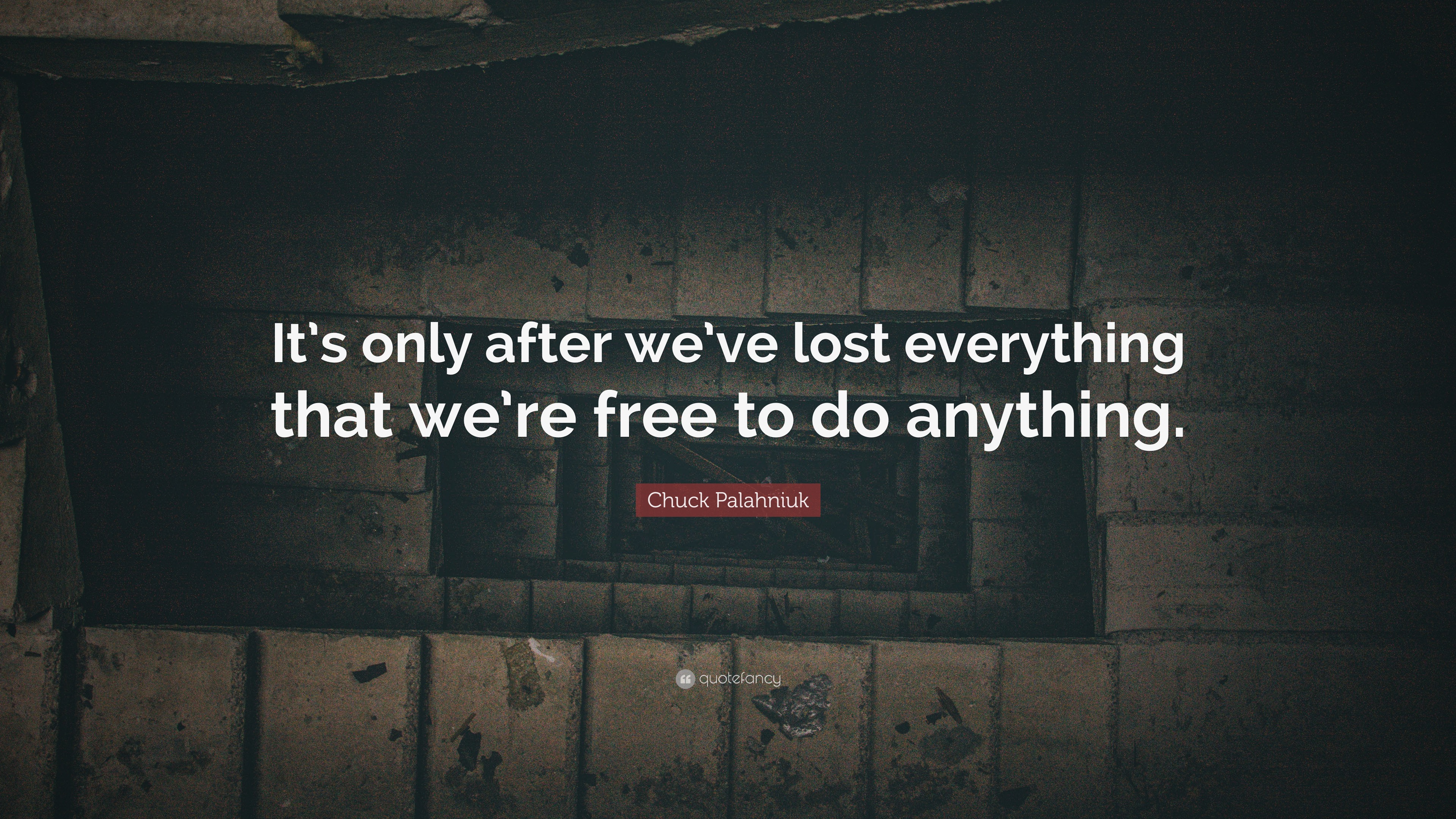 Chuck Palahniuk Quote: “It’s only after we’ve lost everything that we’re free to do anything.”