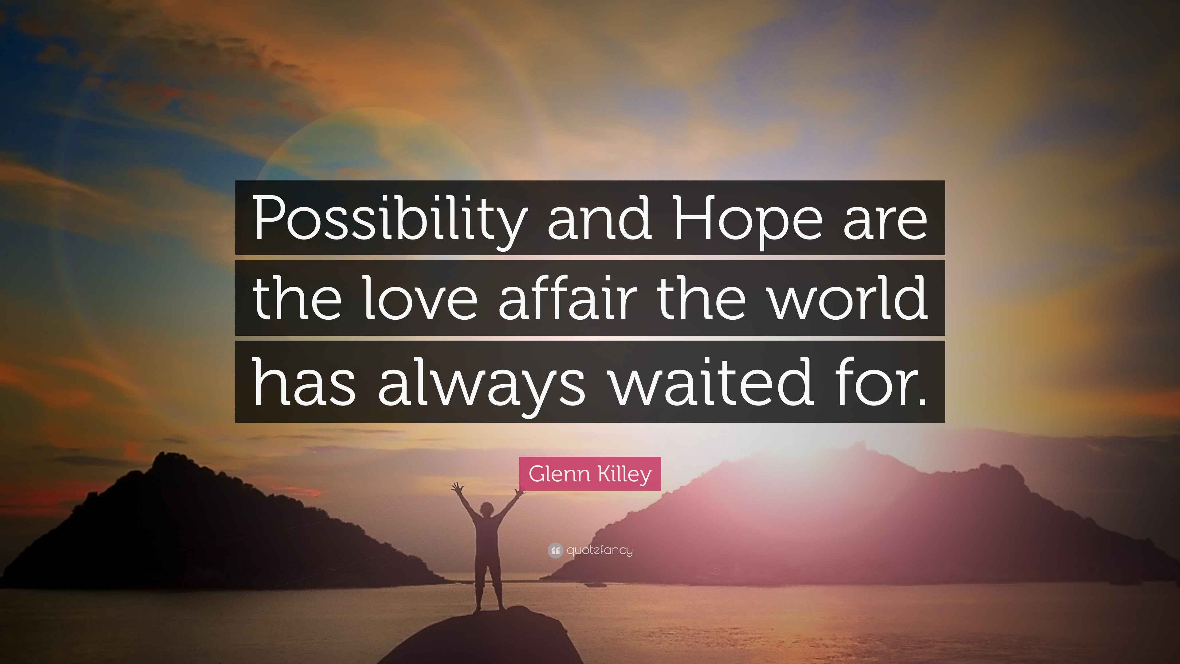 Glenn Killey Quote: “Possibility and Hope are the love affair the world ...