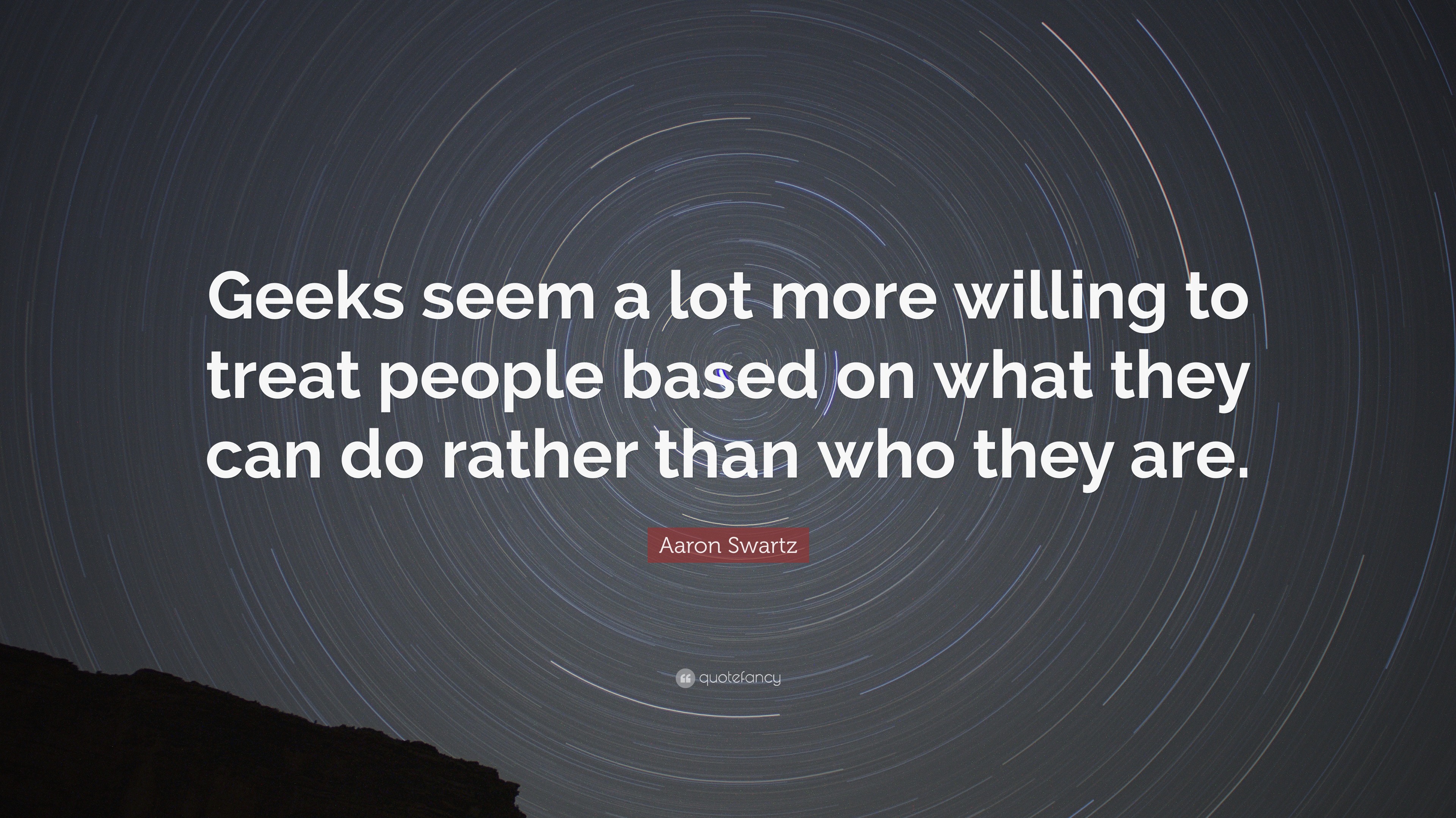 Aaron Swartz Quote: “Geeks seem a lot more willing to treat people ...