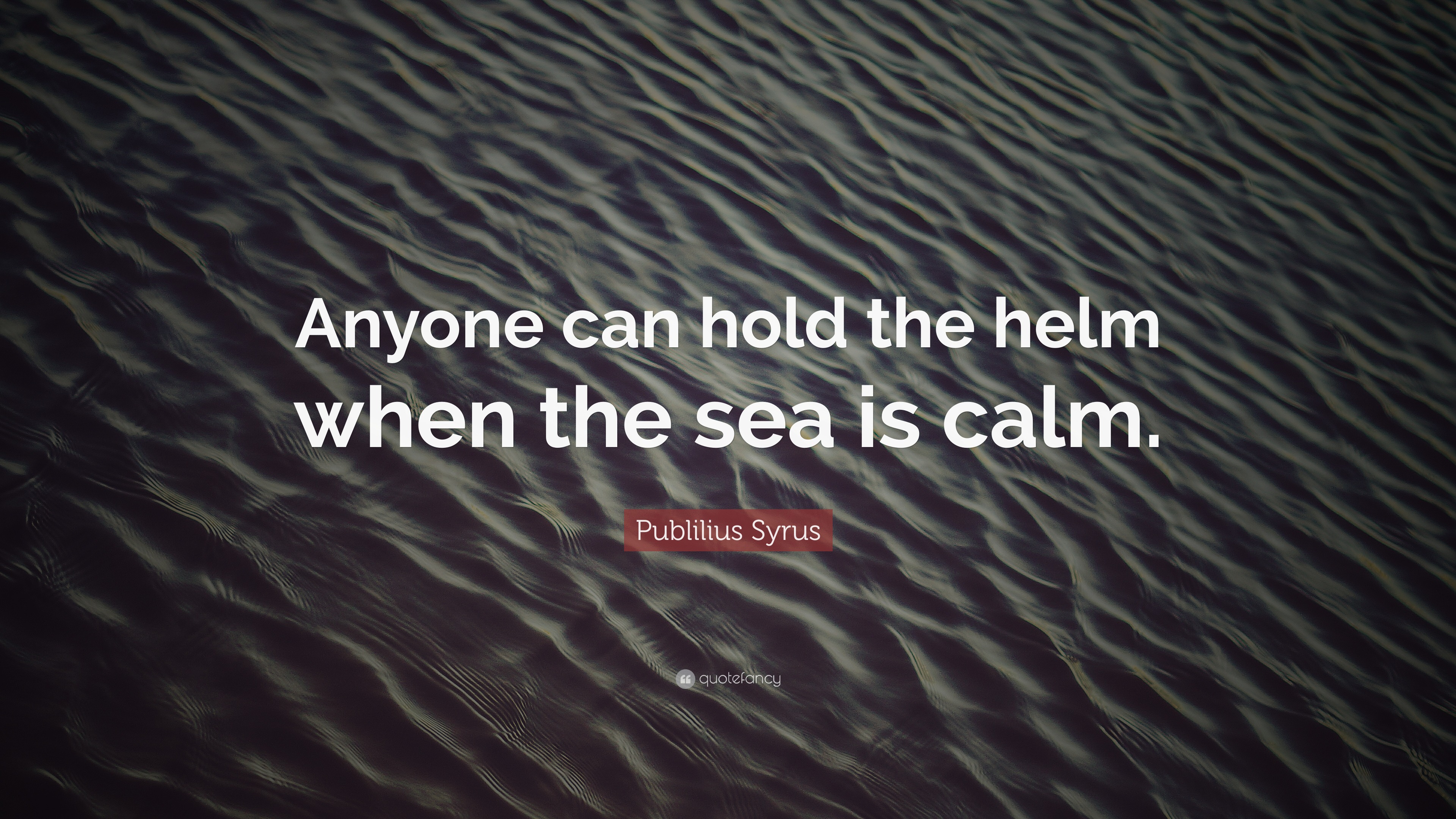 Publilius Syrus Quote: “Anyone can hold the helm when the sea is calm.”