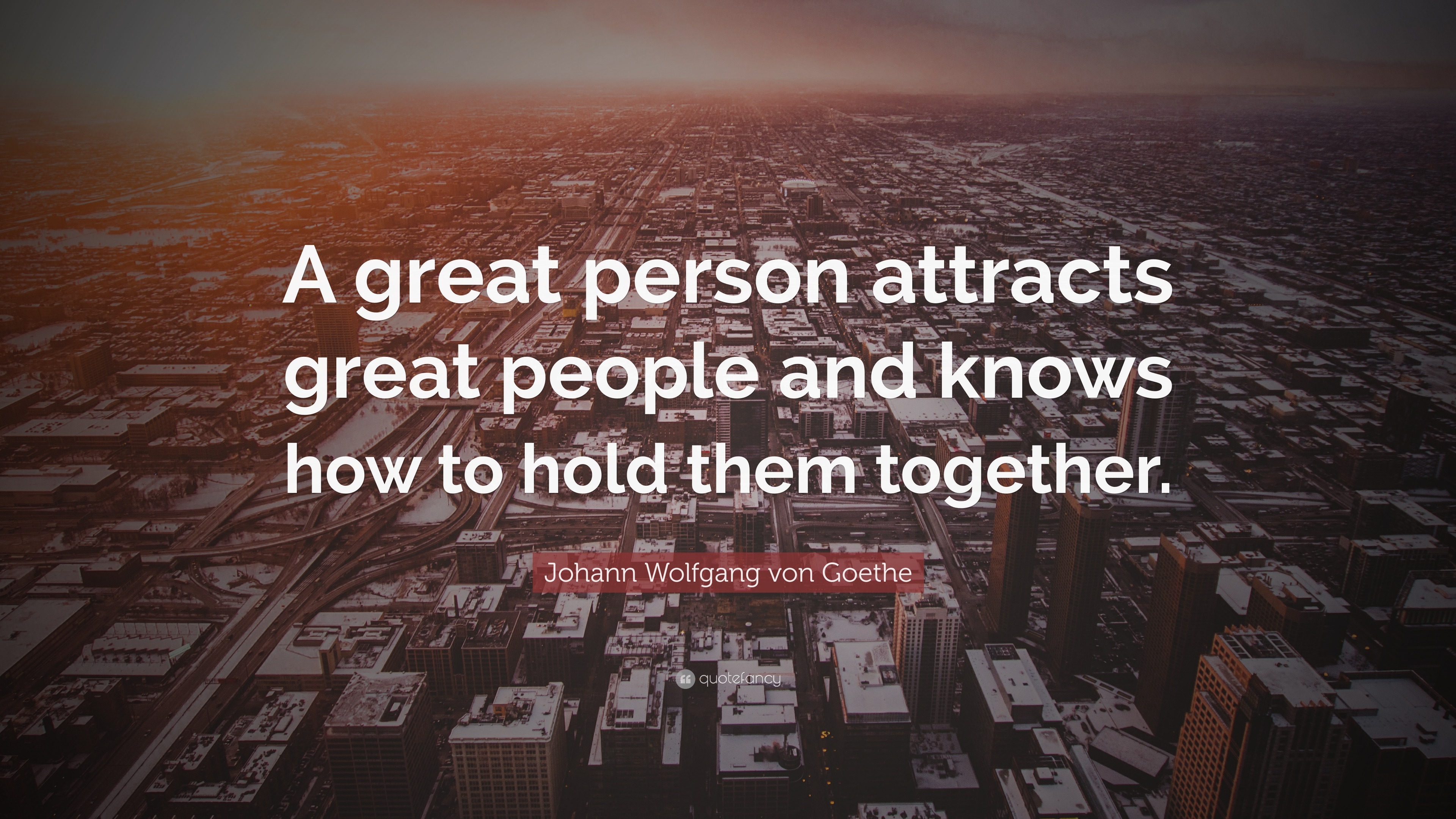 Johann Wolfgang von Goethe Quote: “A great person attracts great people and knows how to hold ...