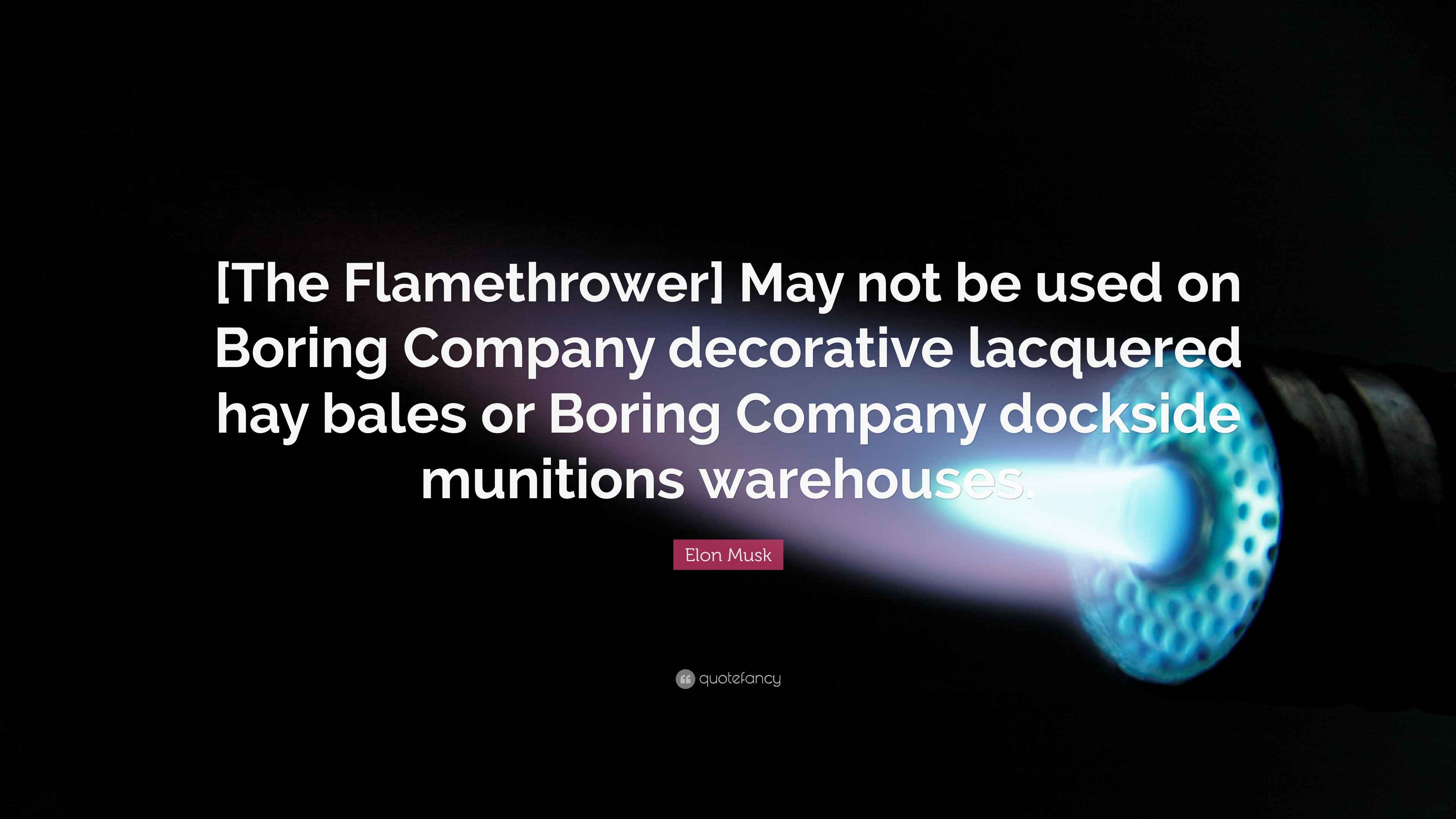 Elon Musk Quote: “[The Flamethrower] May not be used on Boring Company ...