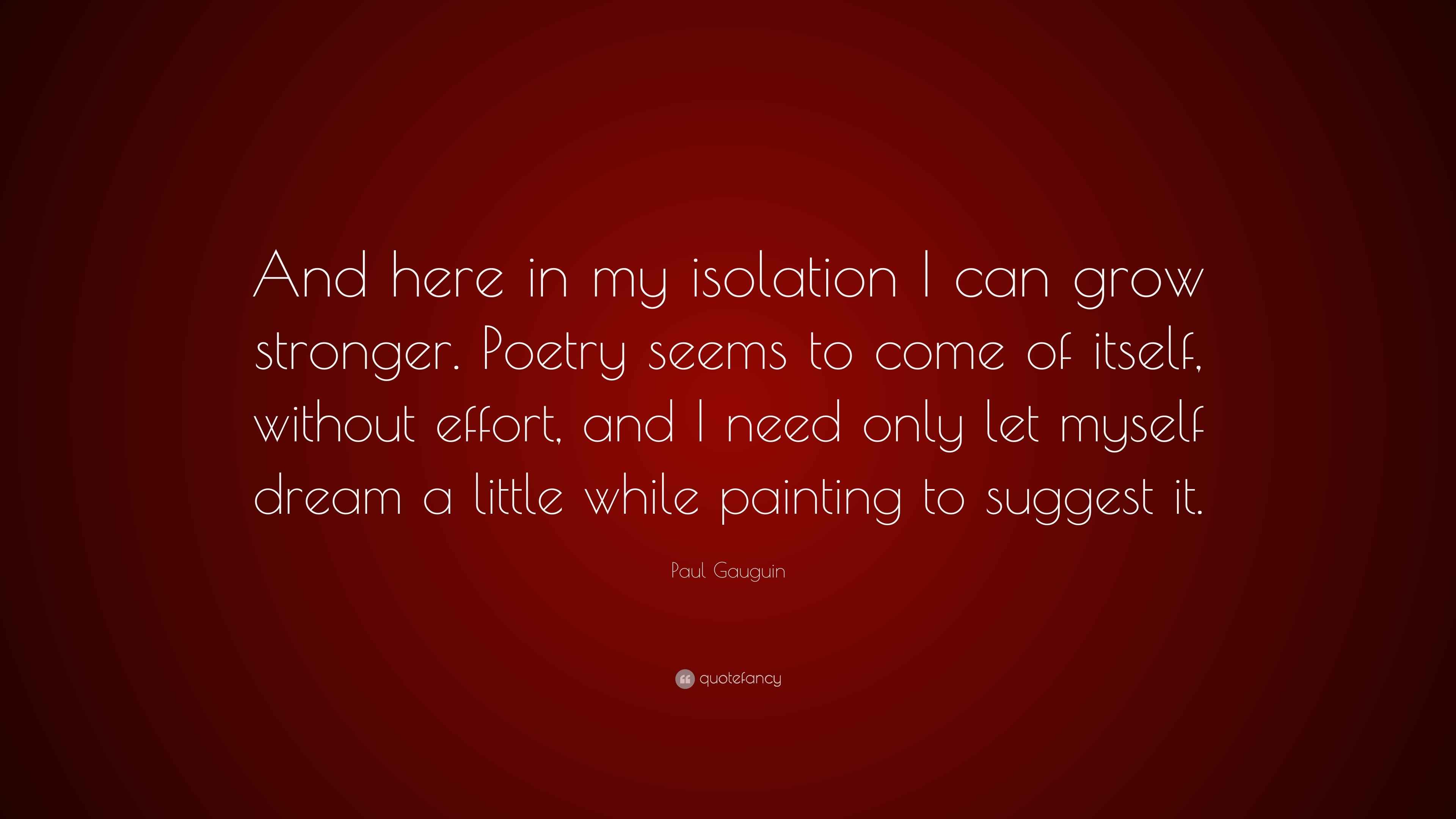 Paul Gauguin Quote: “And here in my isolation I can grow stronger ...