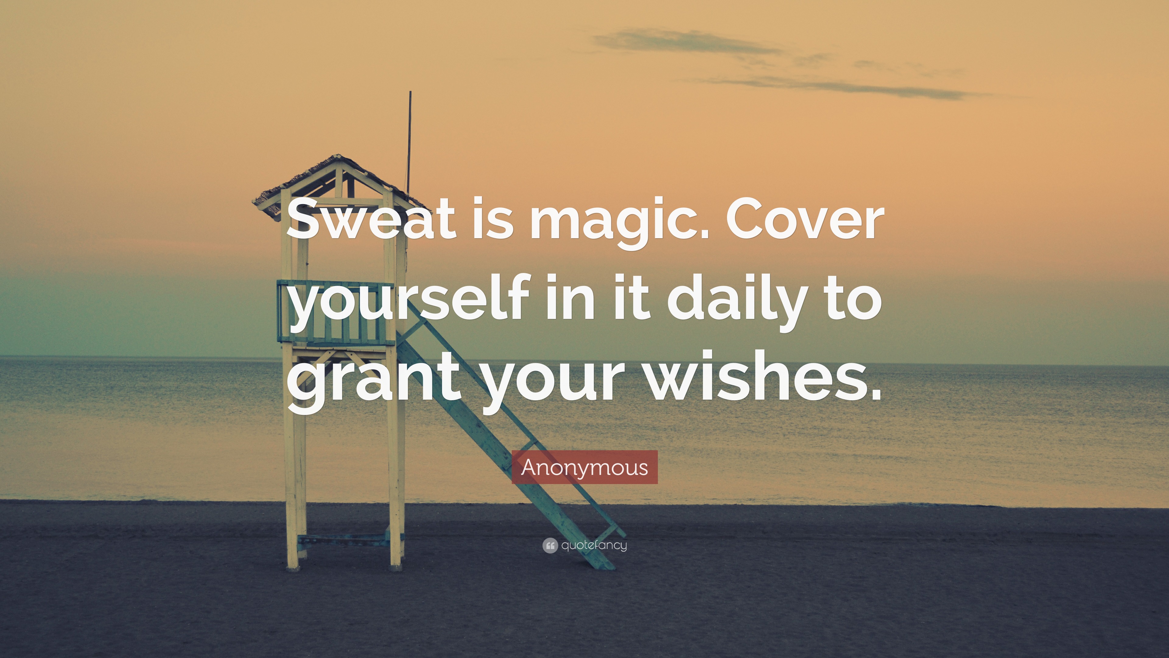 Anonymous Quote: “Sweat is magic. Cover yourself in it daily to grant ...